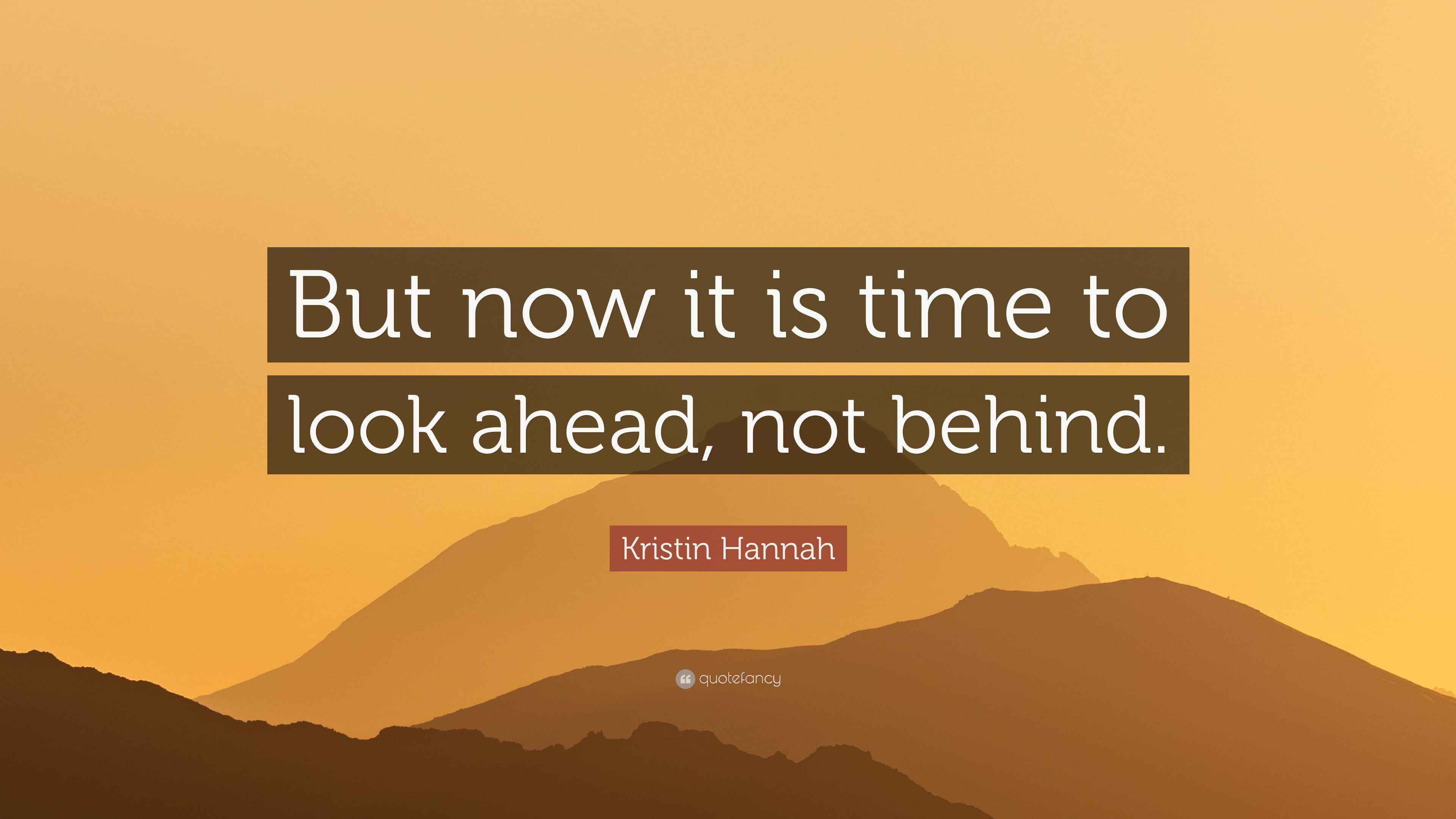 Kristin Hannah Quote: “But now it is time to look ahead, not behind.”