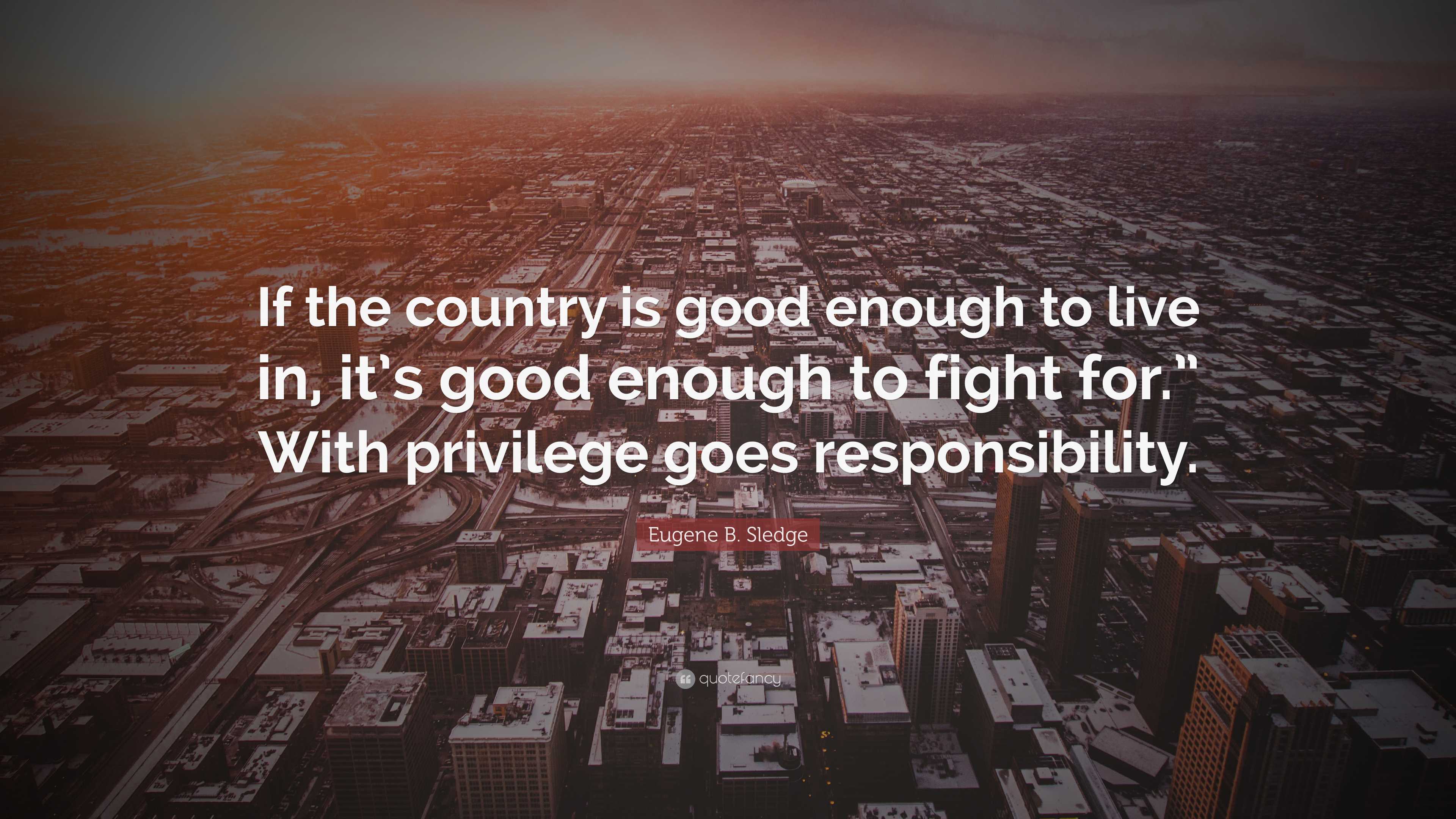 Eugene B. Sledge Quote: “If the country is good enough to live in, it’s ...