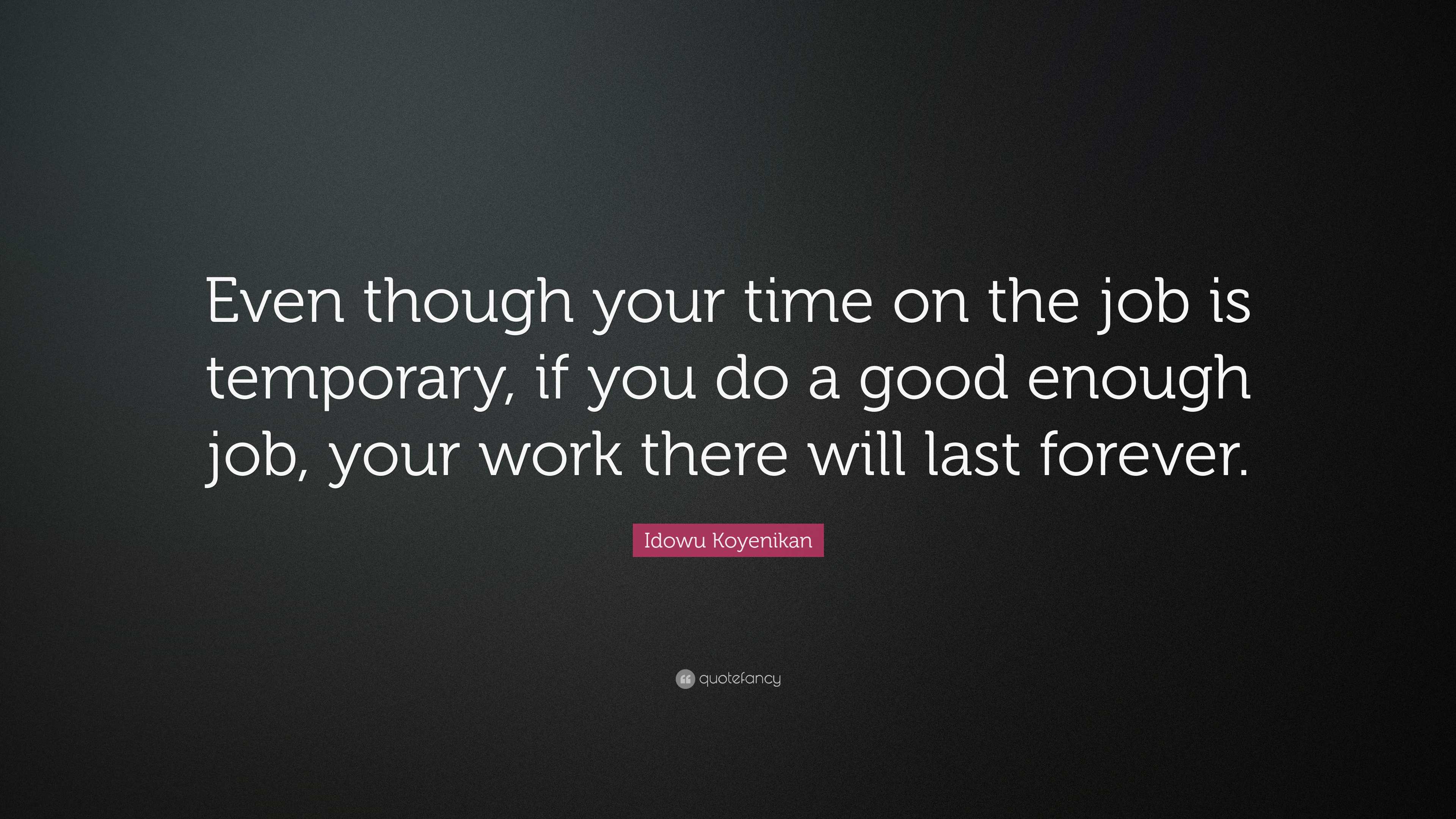 Idowu Koyenikan Quote: “Even though your time on the job is temporary ...