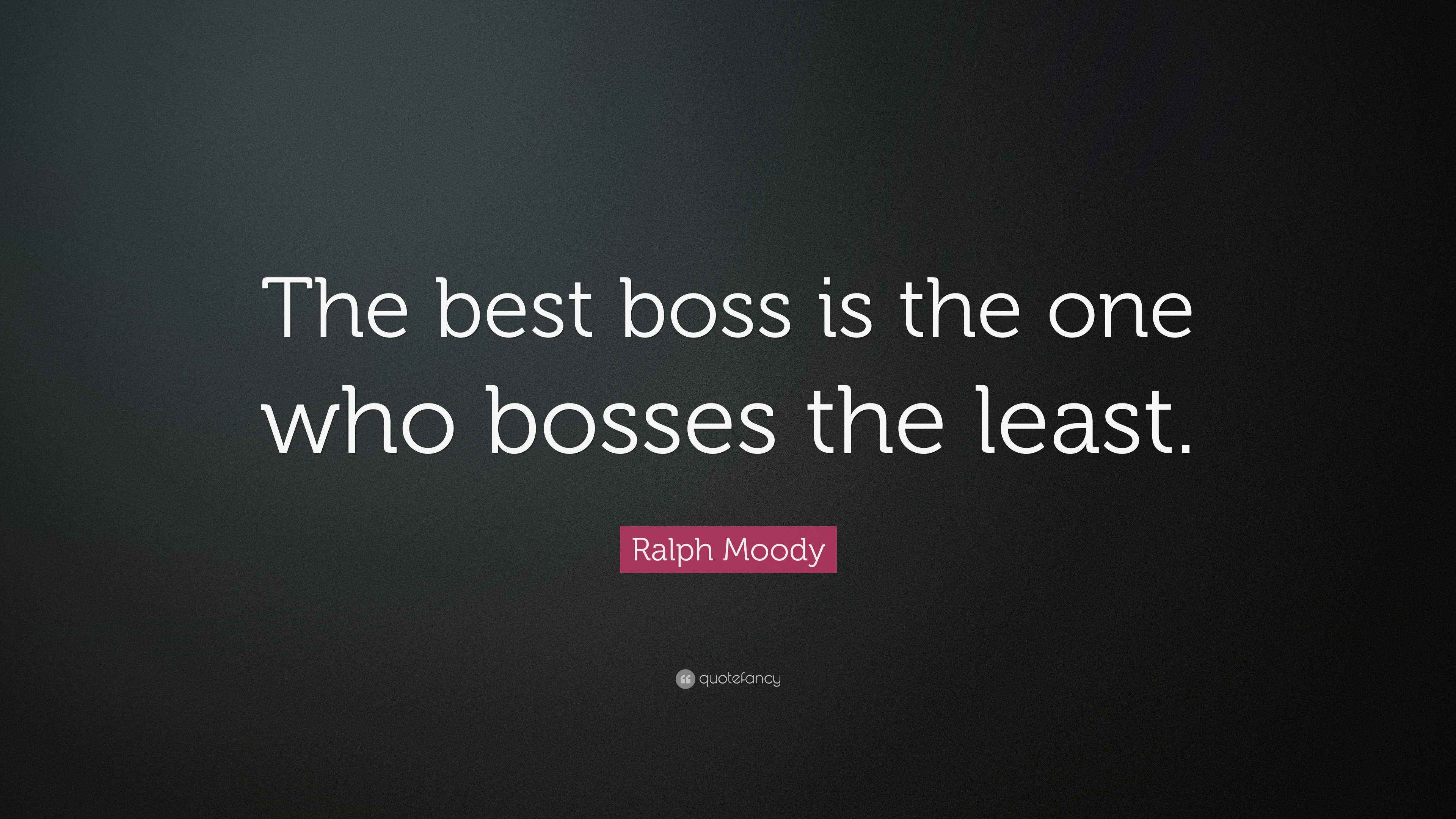 Ralph Moody Quote: “The best boss is the one who bosses the least.”