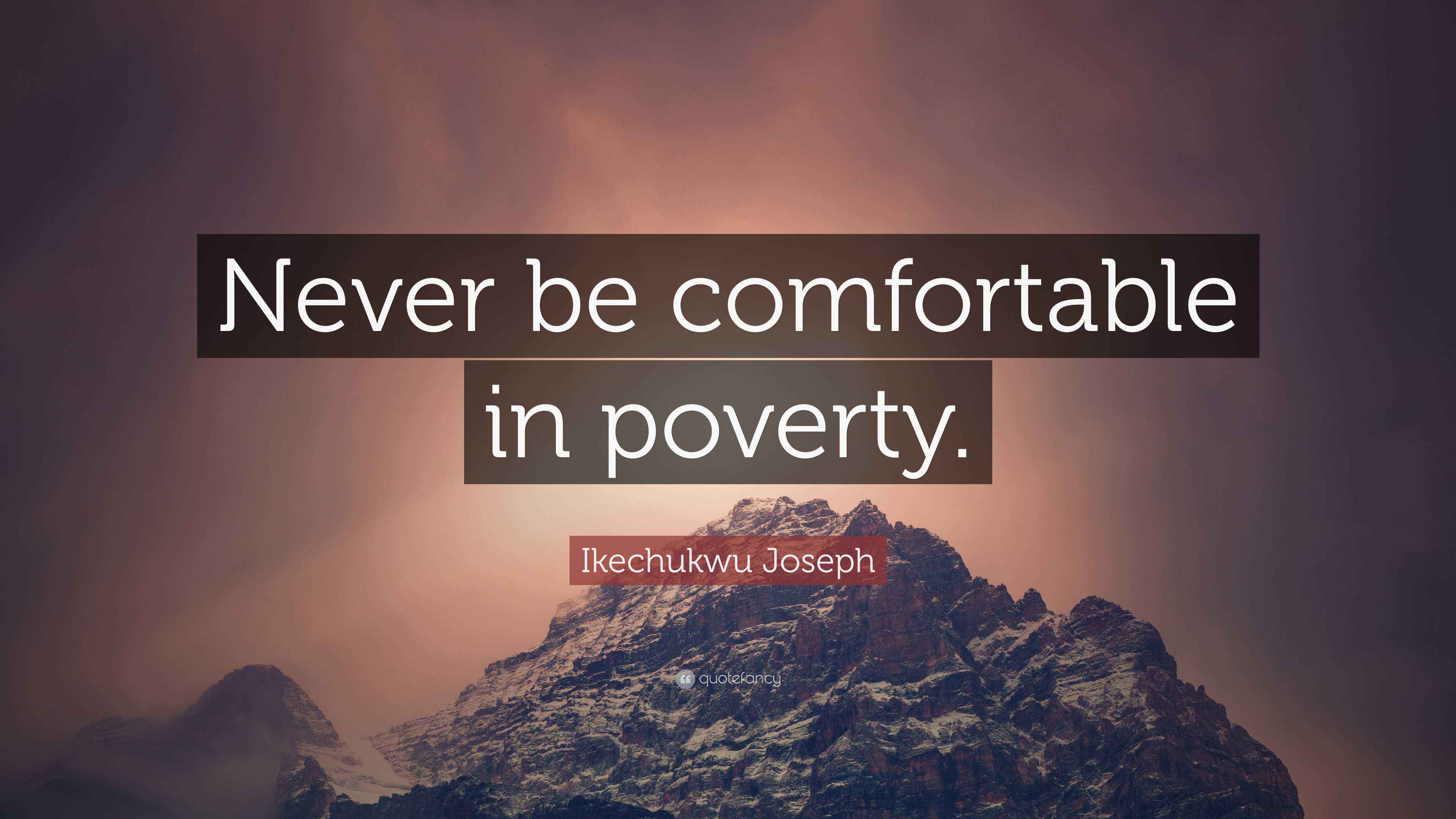 Ikechukwu Joseph Quote: “Never be comfortable in poverty.”