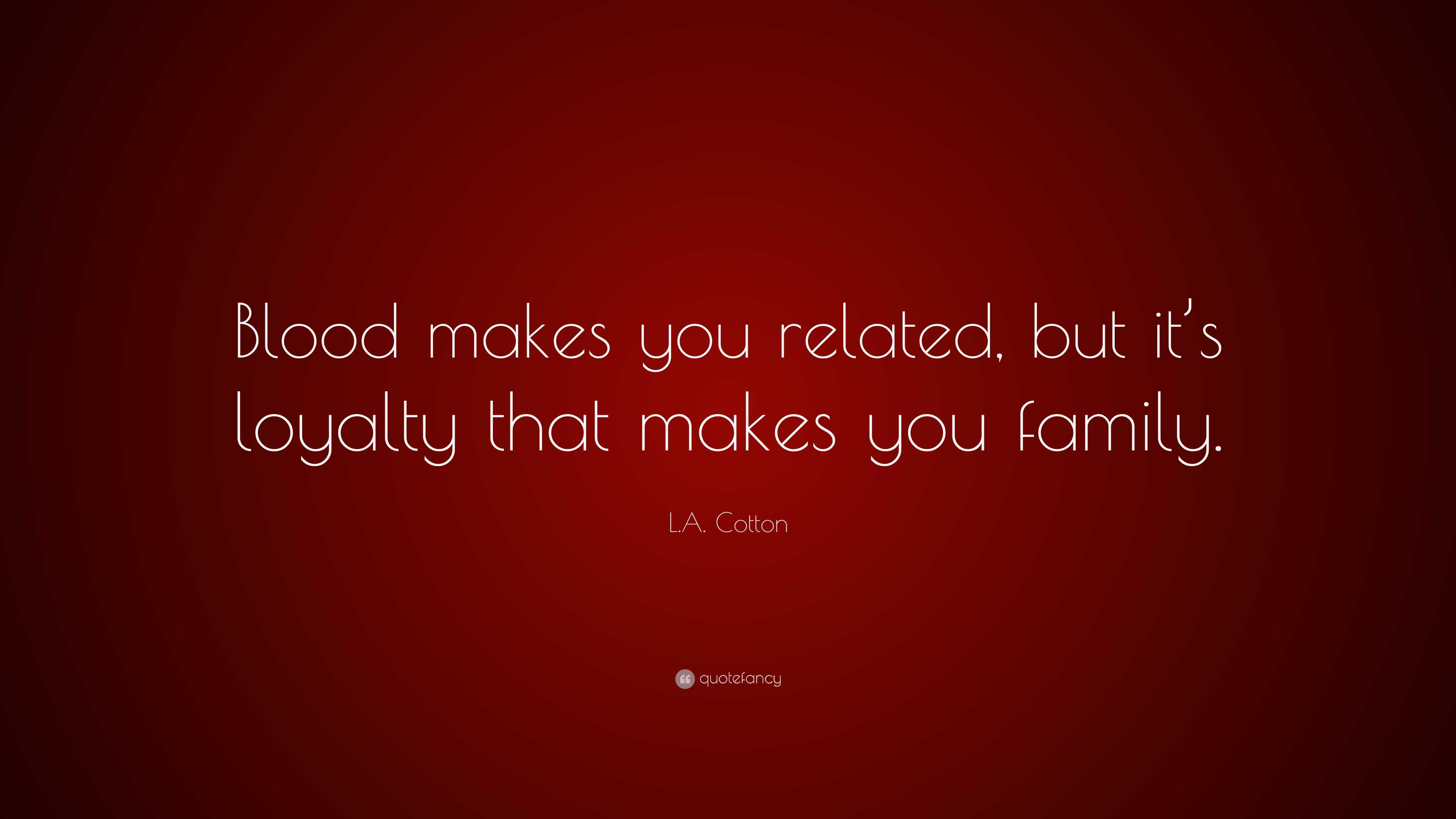 L.A. Cotton Quote: “Blood makes you related, but it’s loyalty that ...