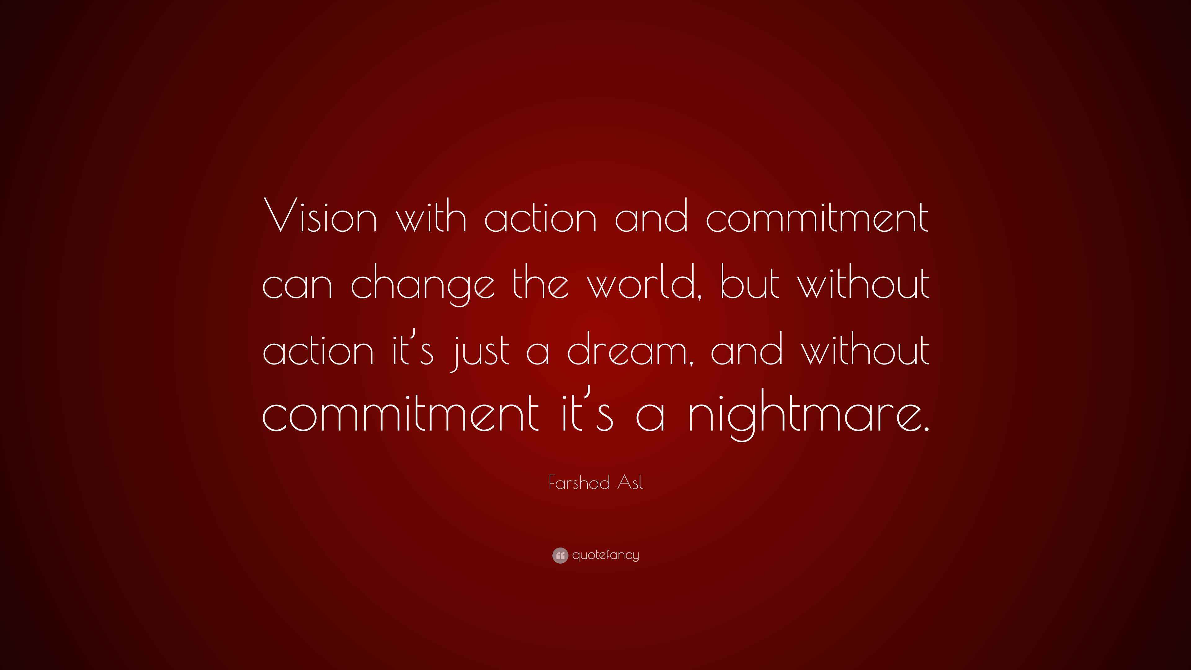 Farshad Asl Quote: “Vision with action and commitment can change the ...