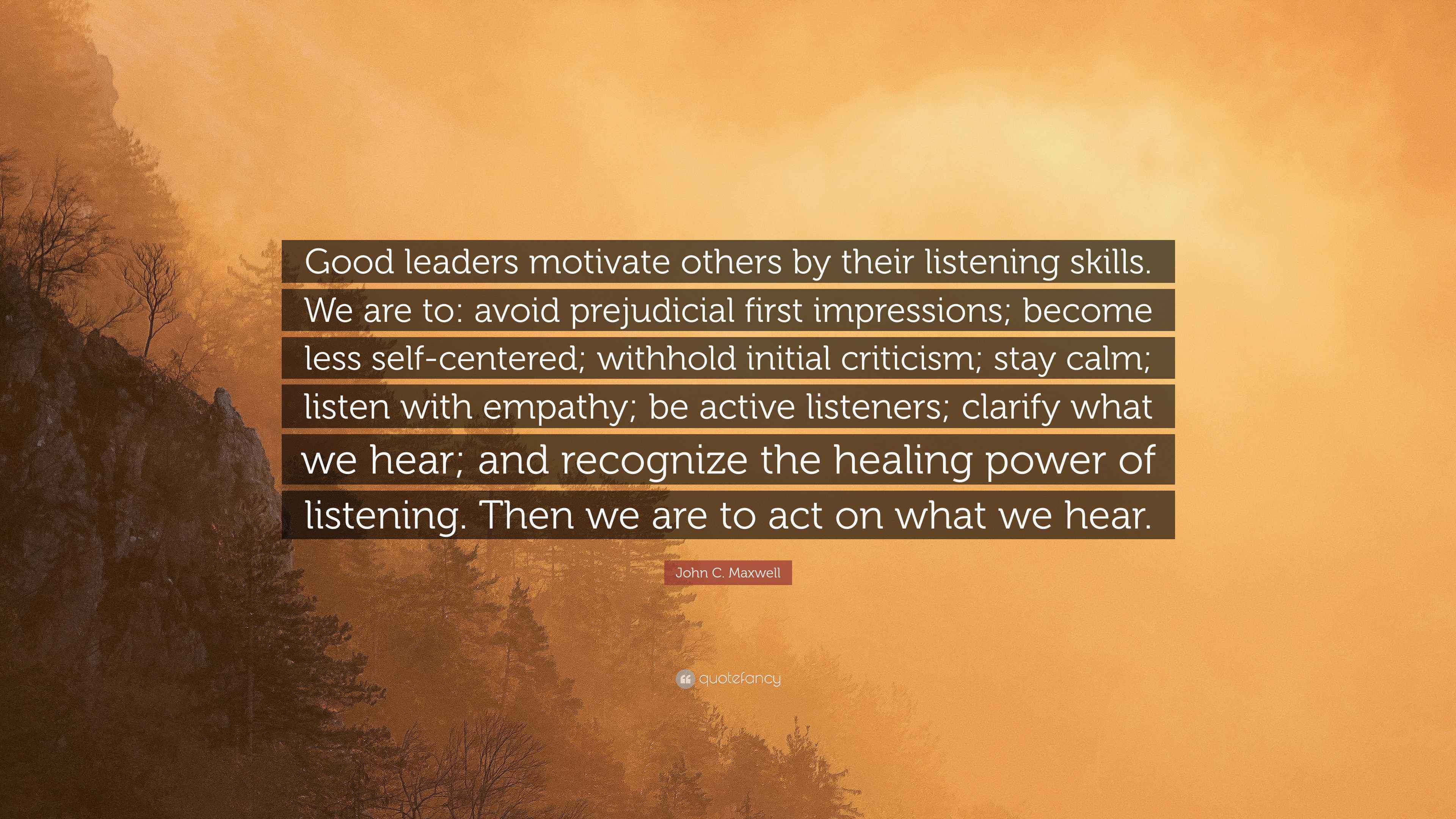 John C. Maxwell Quote: “Good leaders motivate others by their listening ...