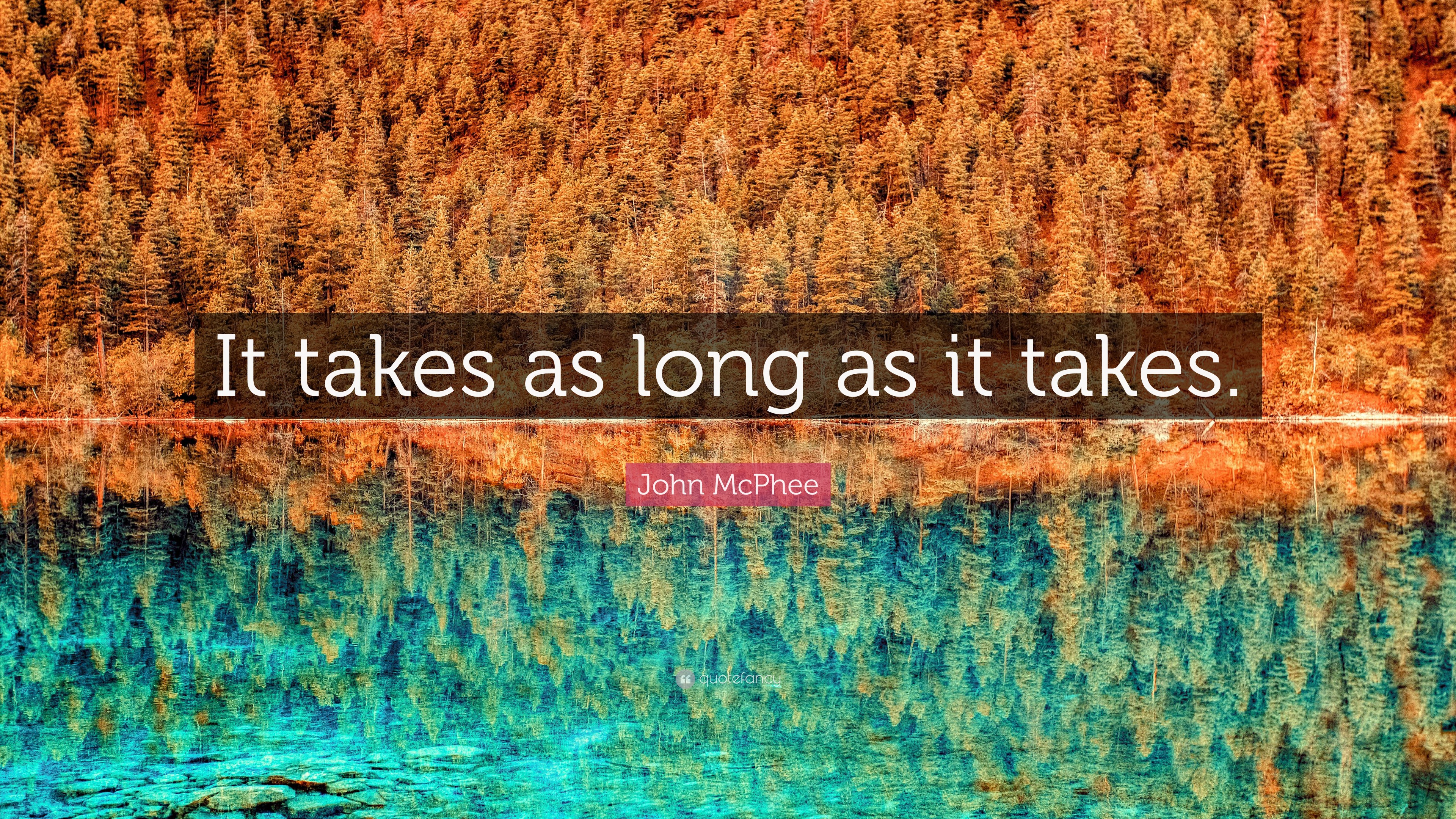 John McPhee Quote: “It takes as long as it takes.”