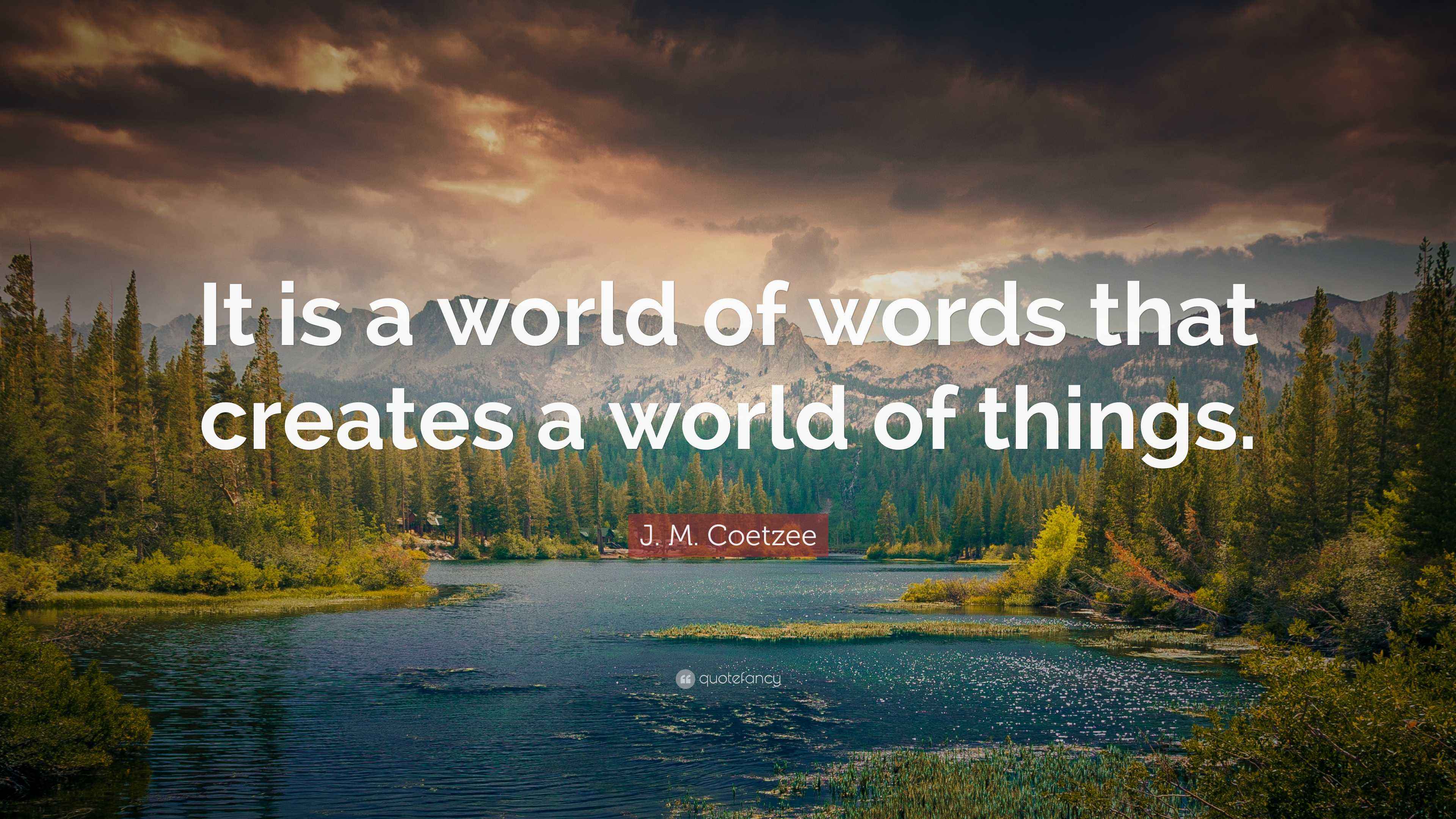 J. M. Coetzee Quote: “It is a world of words that creates a world of ...