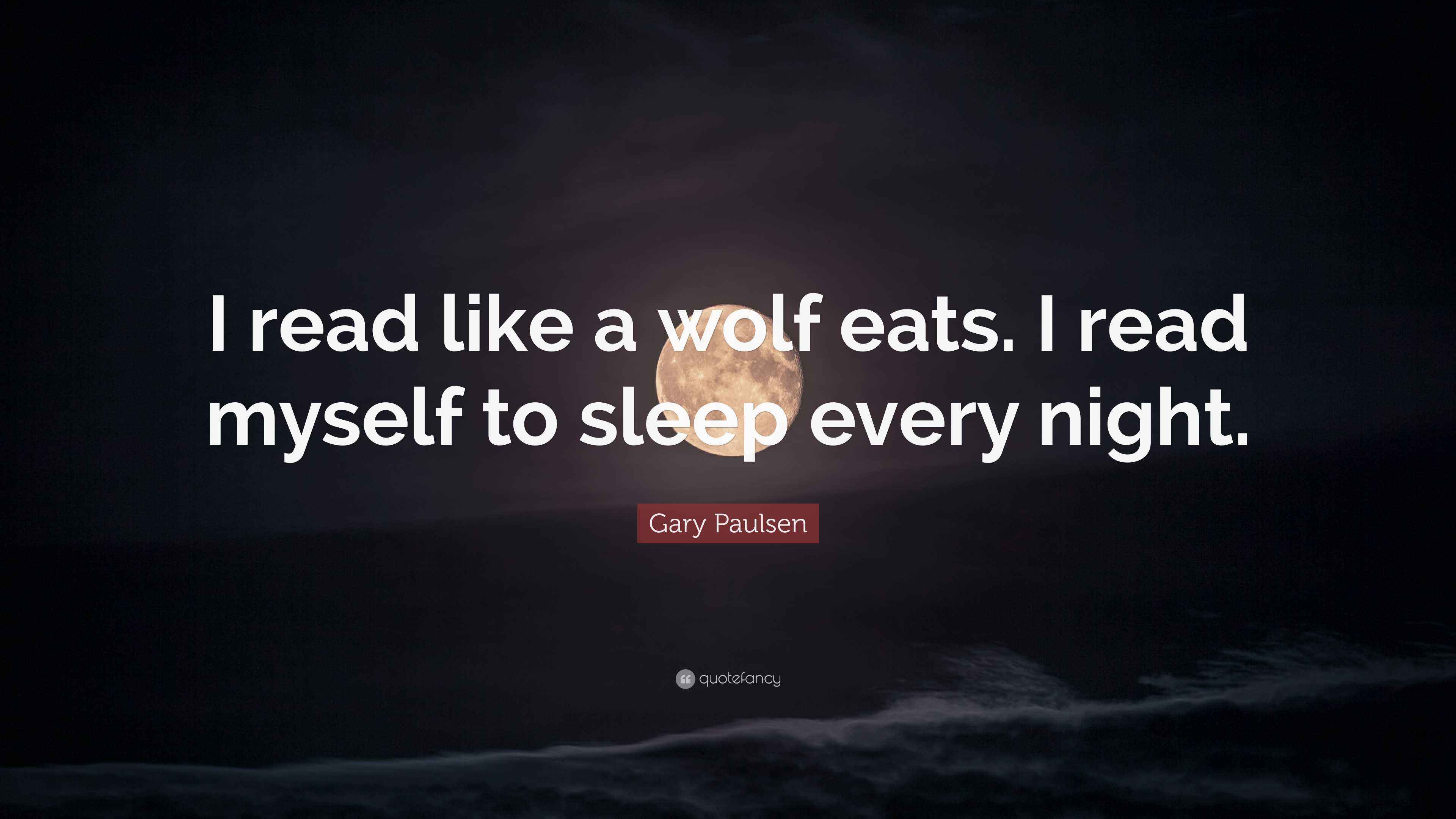 Gary Paulsen Quote: “I read like a wolf eats. I read myself to sleep ...