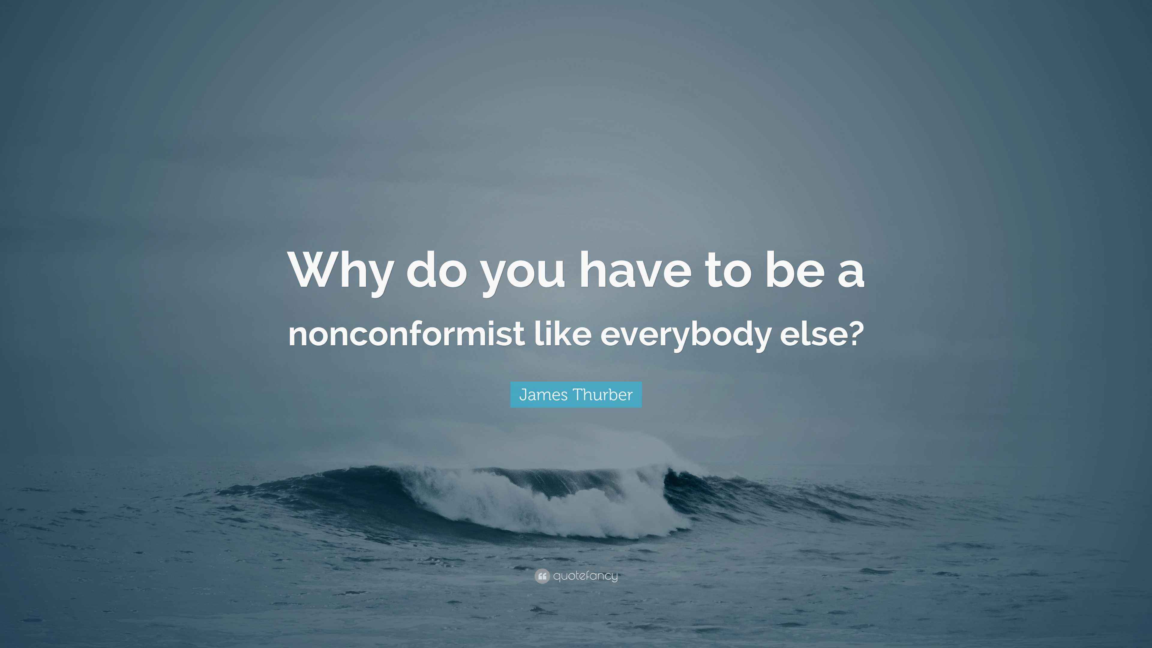 James Thurber Quote: “Why do you have to be a nonconformist like ...