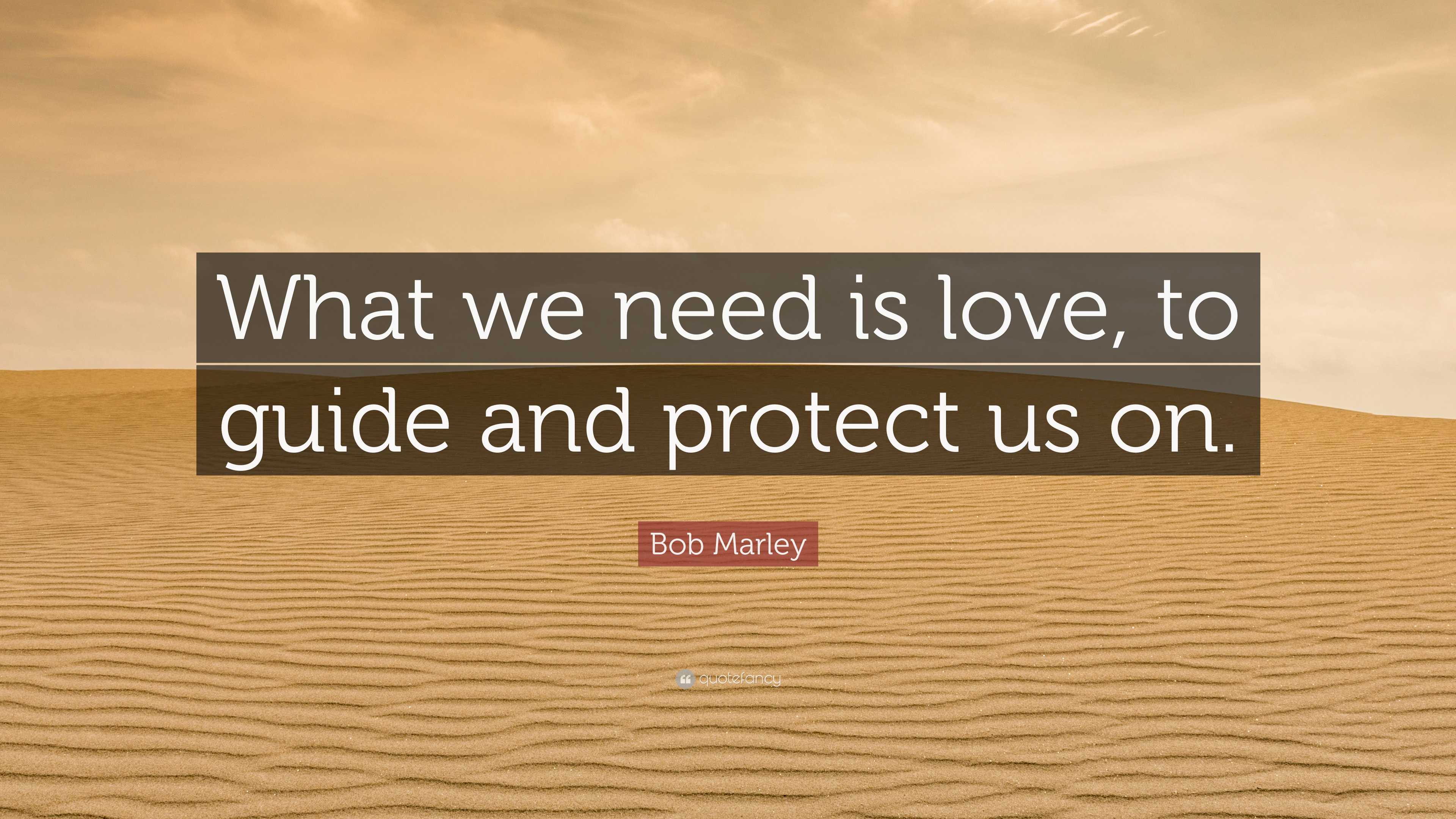 Bob Marley Quote: “What we need is love, to guide and protect us on.”