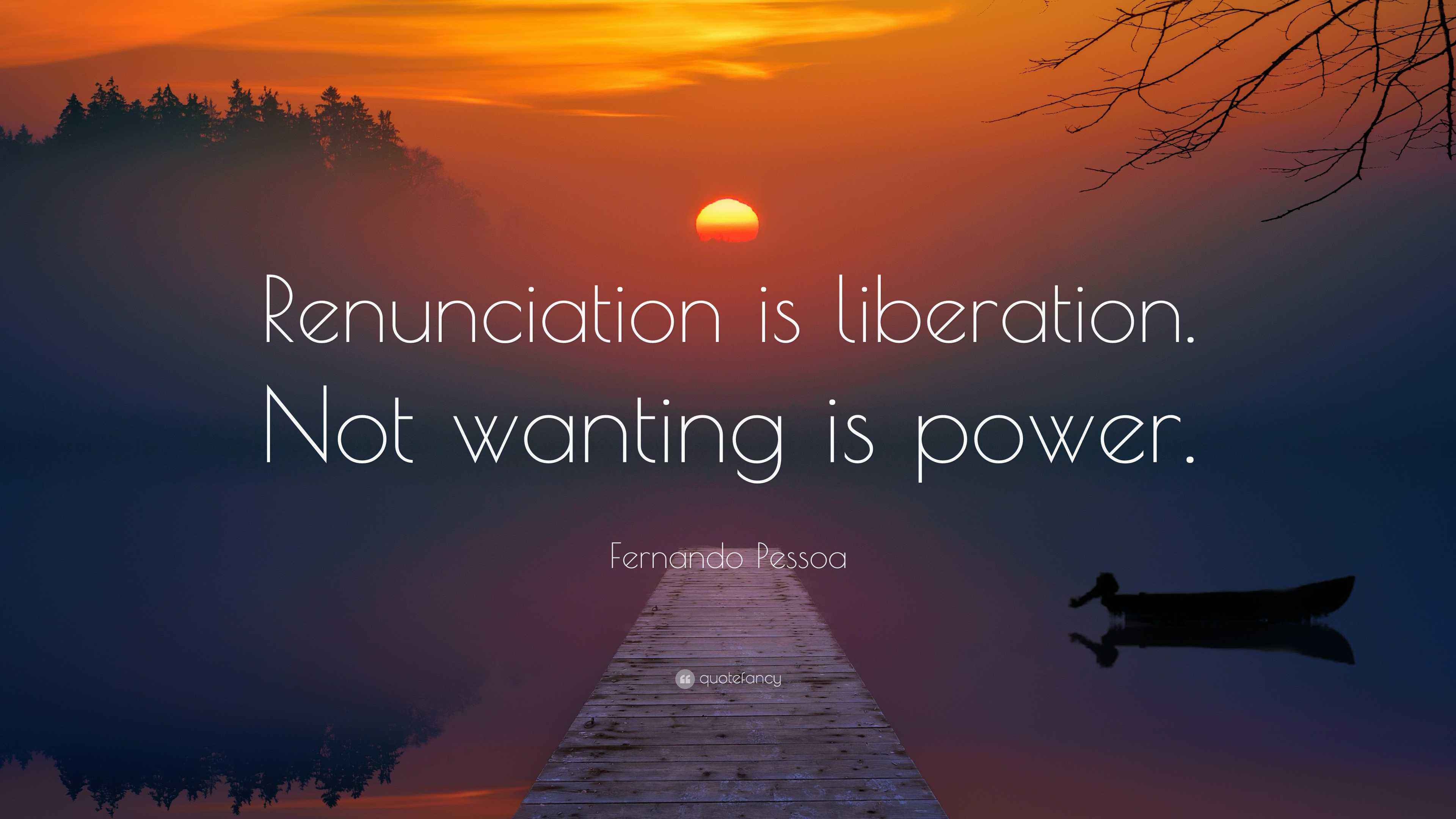 Fernando Pessoa Quote: “Renunciation is liberation. Not wanting is power.”