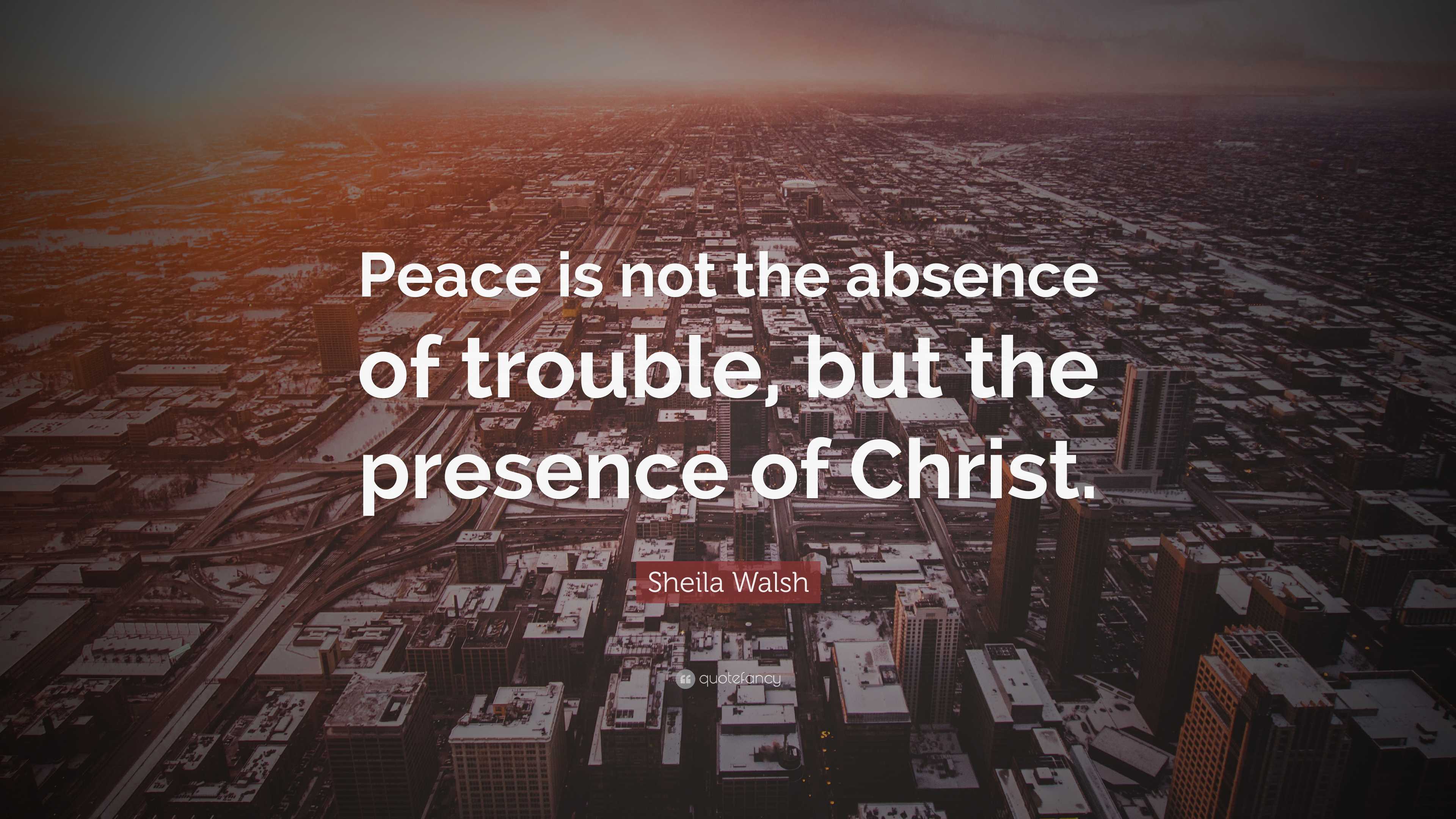 Sheila Walsh Quote: “Peace is not the absence of trouble, but the ...