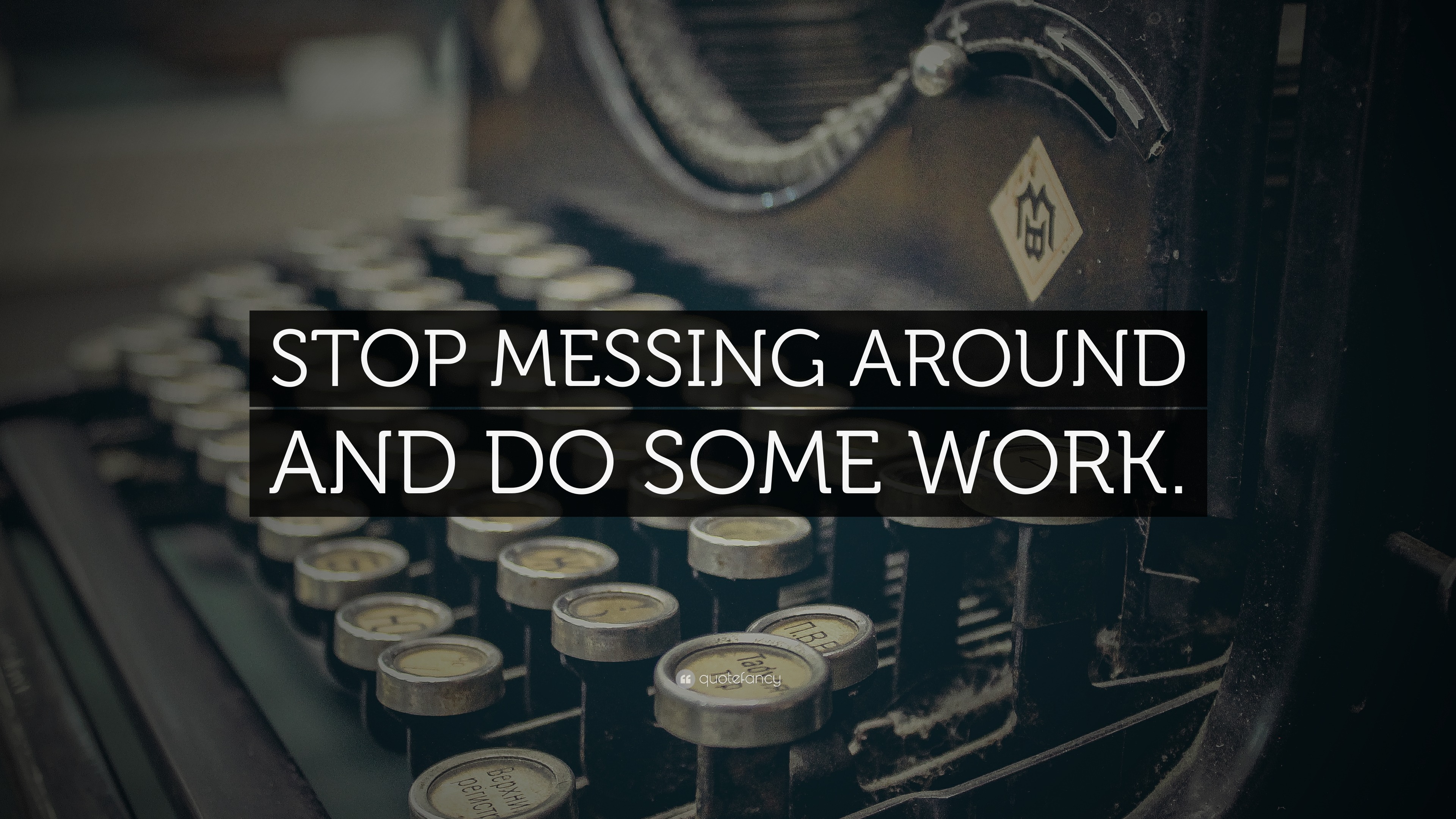 “STOP MESSING AROUND AND DO SOME WORK.” Wallpaper by QuoteFancy