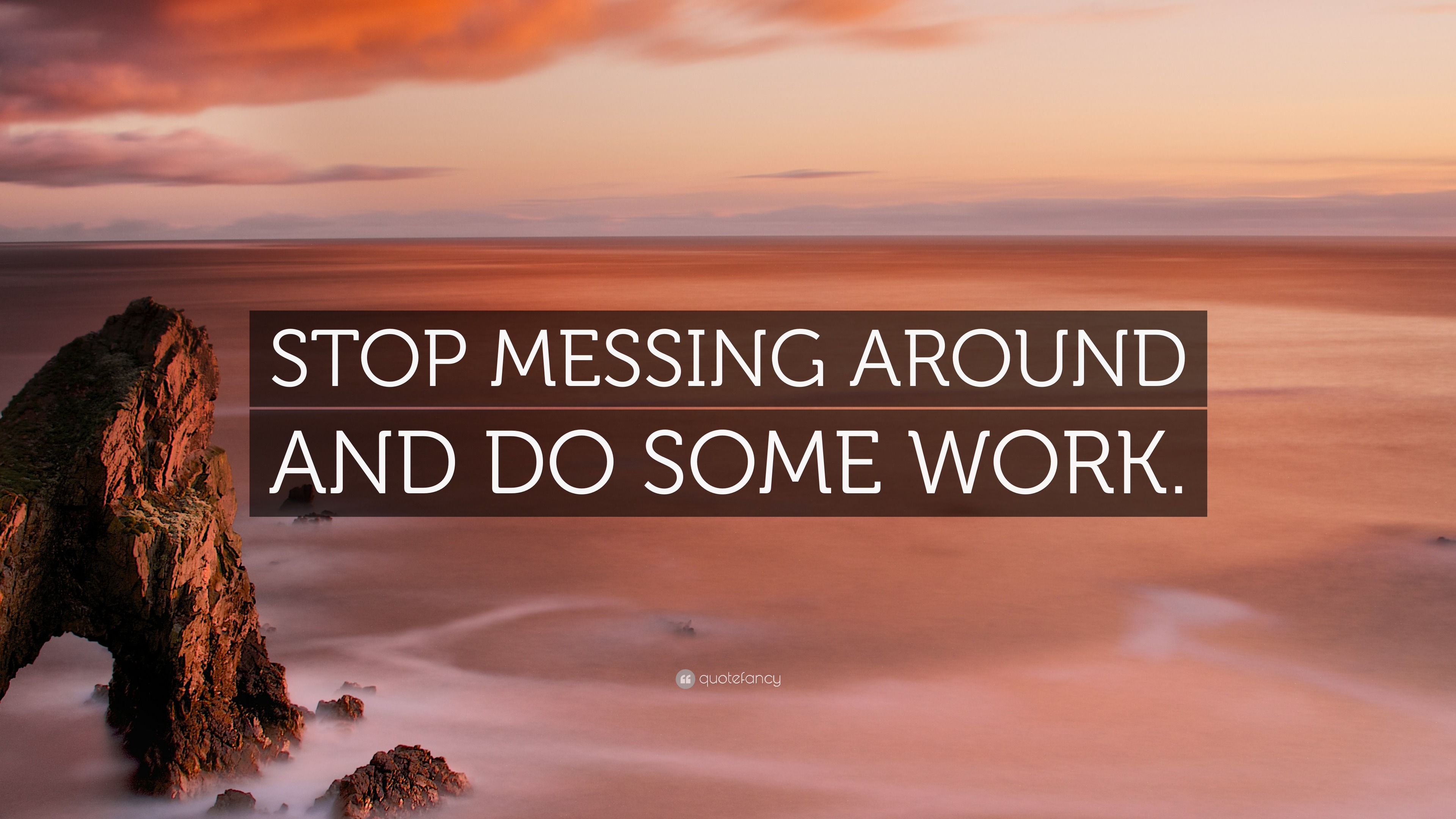 “STOP MESSING AROUND AND DO SOME WORK.” Wallpaper by QuoteFancy