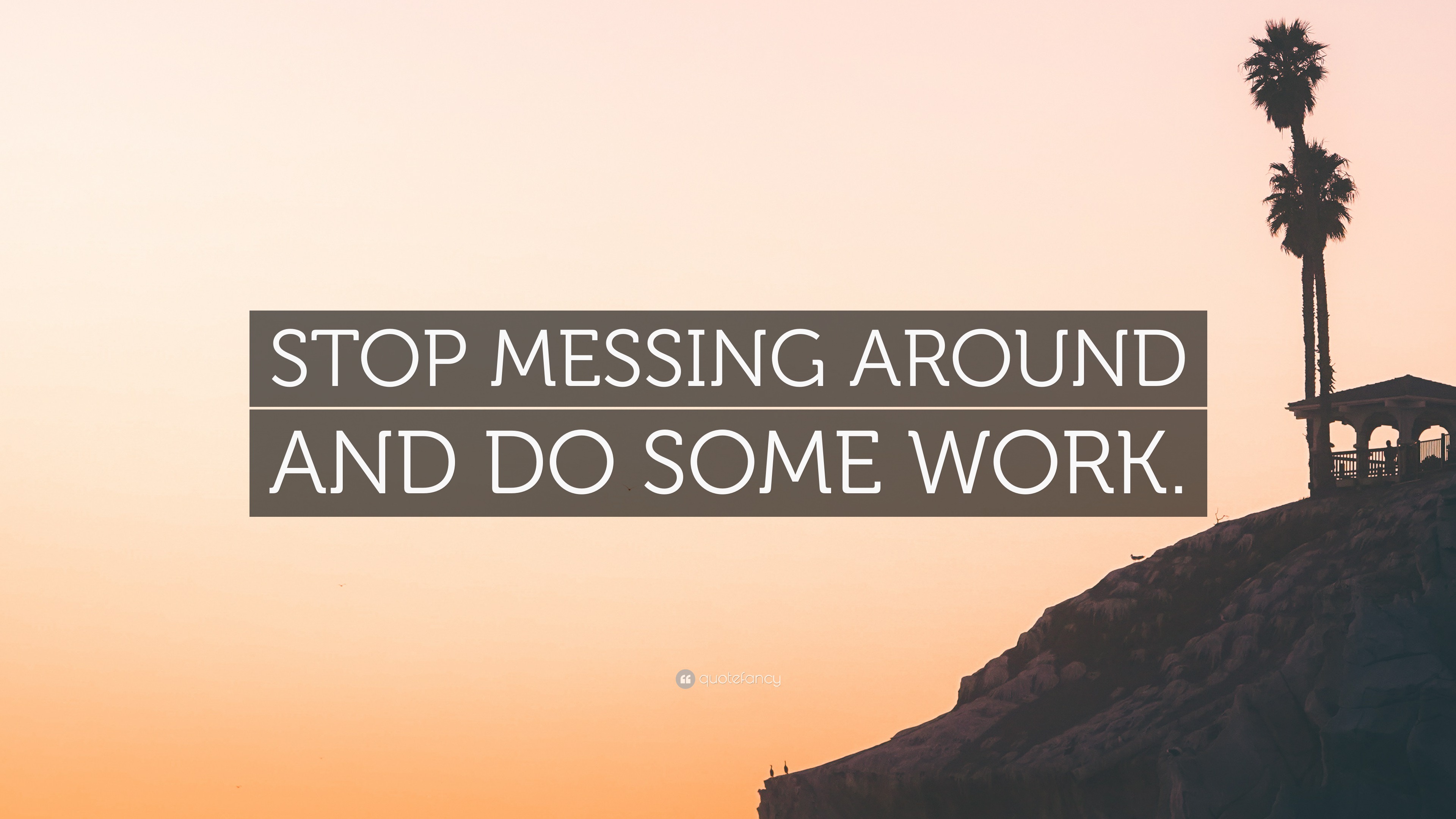 “STOP MESSING AROUND AND DO SOME WORK.” Wallpaper by QuoteFancy