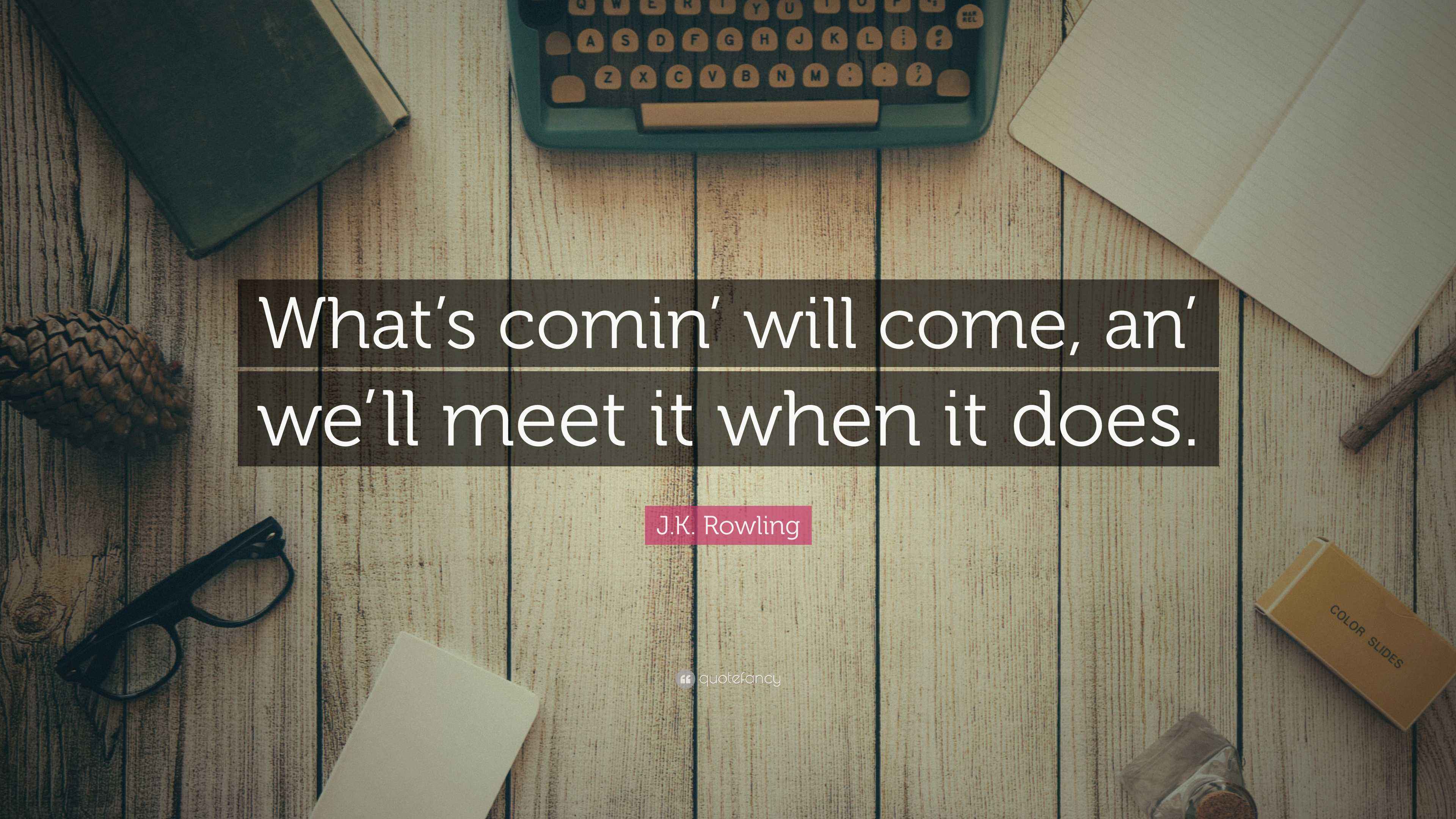 J.K. Rowling Quote: “What’s comin’ will come, an’ we’ll meet it when it ...