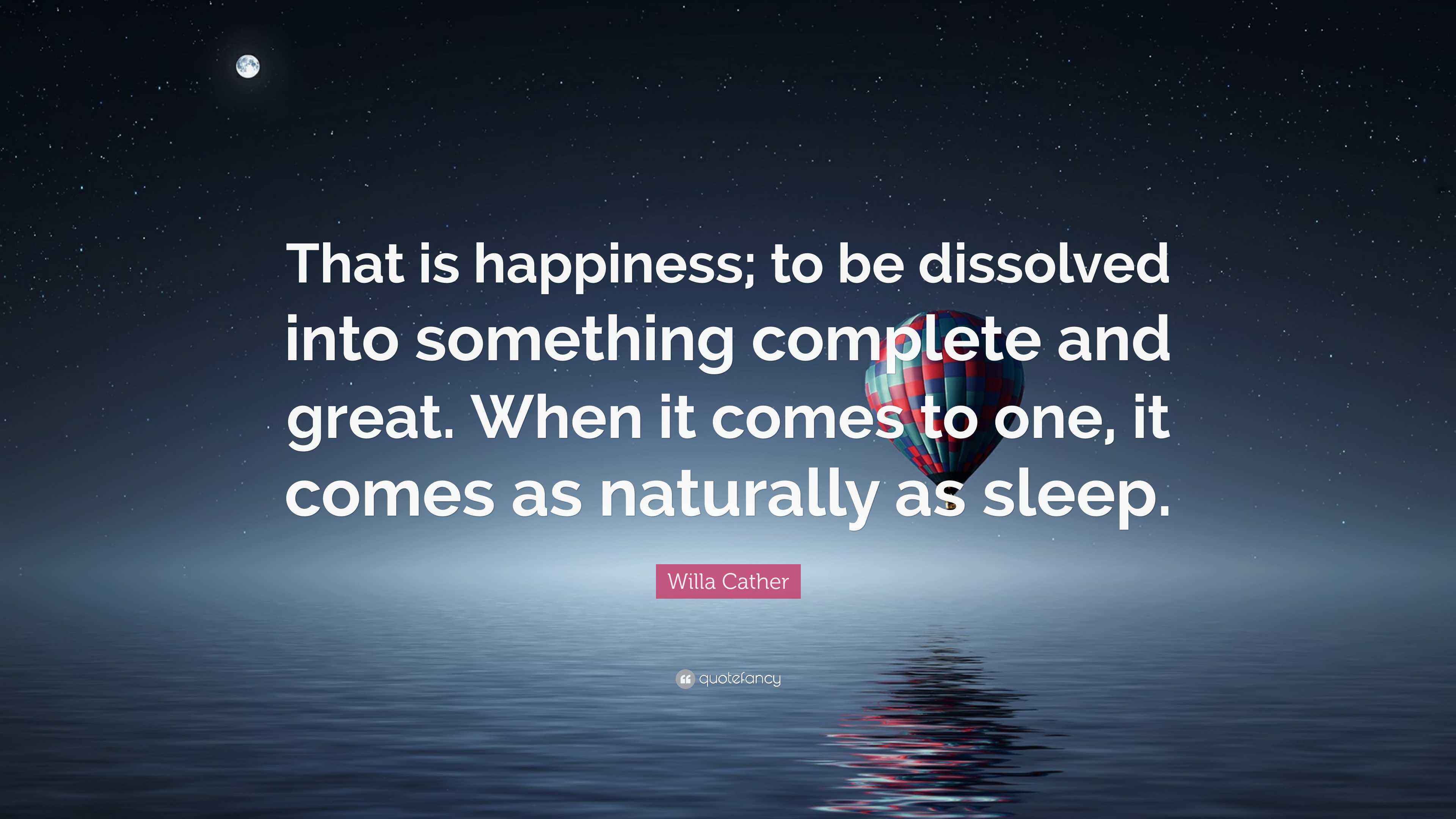 Willa Cather Quote: “That is happiness; to be dissolved into something ...