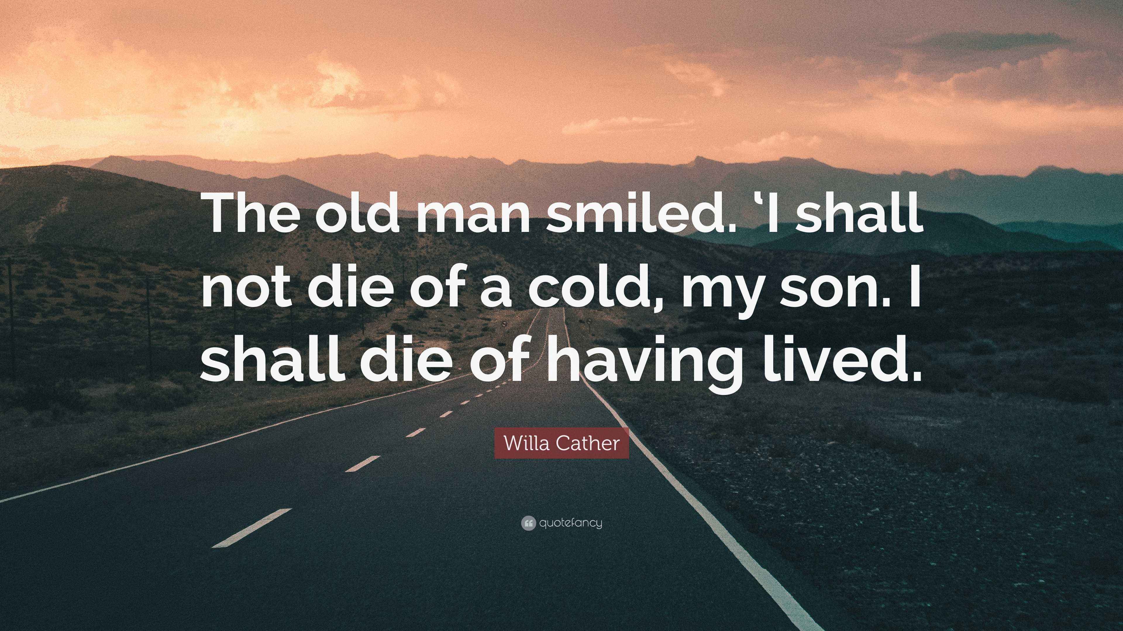Willa Cather Quote: “The old man smiled. ‘I shall not die of a cold, my ...