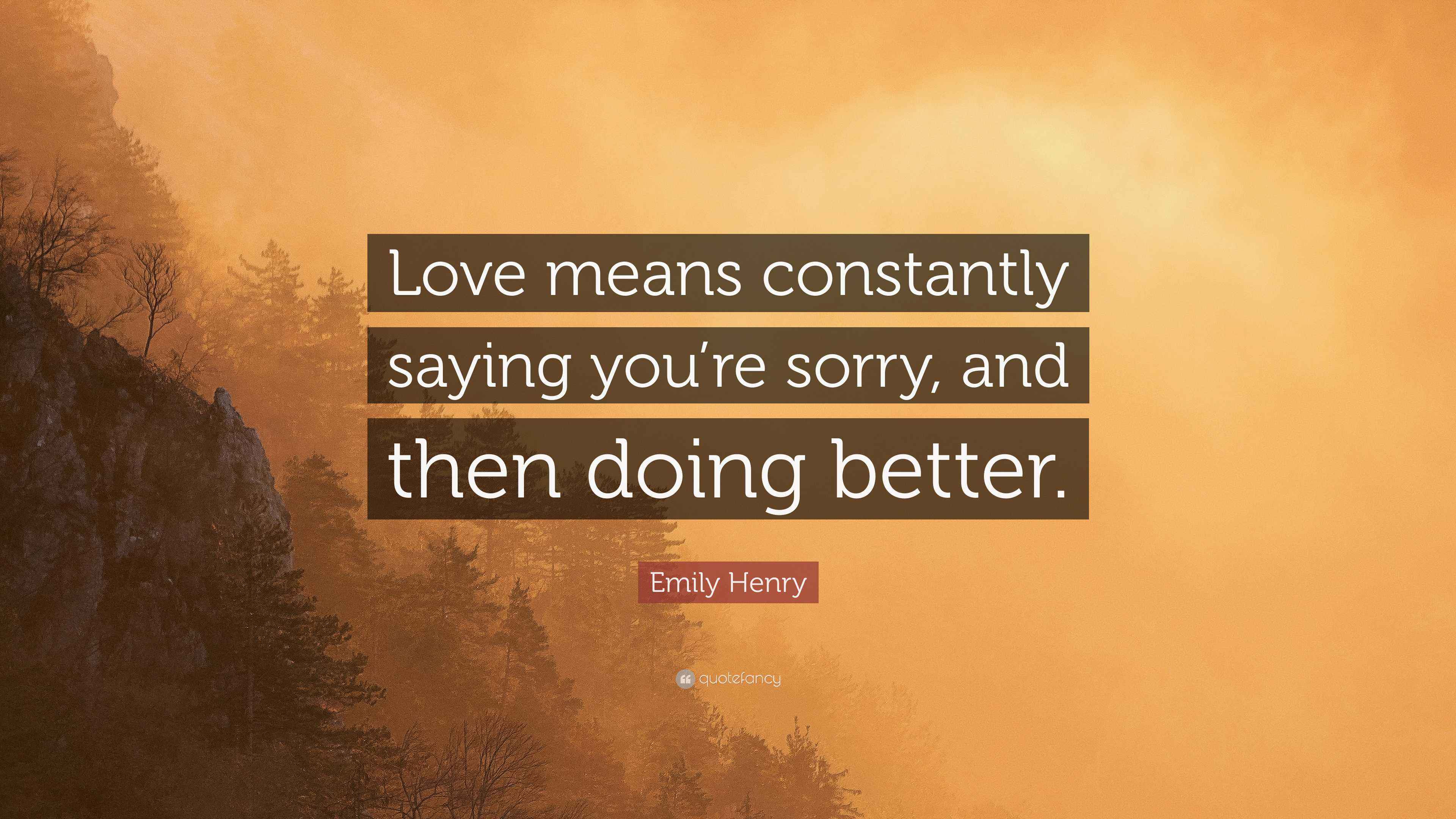 Emily Henry Quote: “Love means constantly saying you’re sorry, and then ...