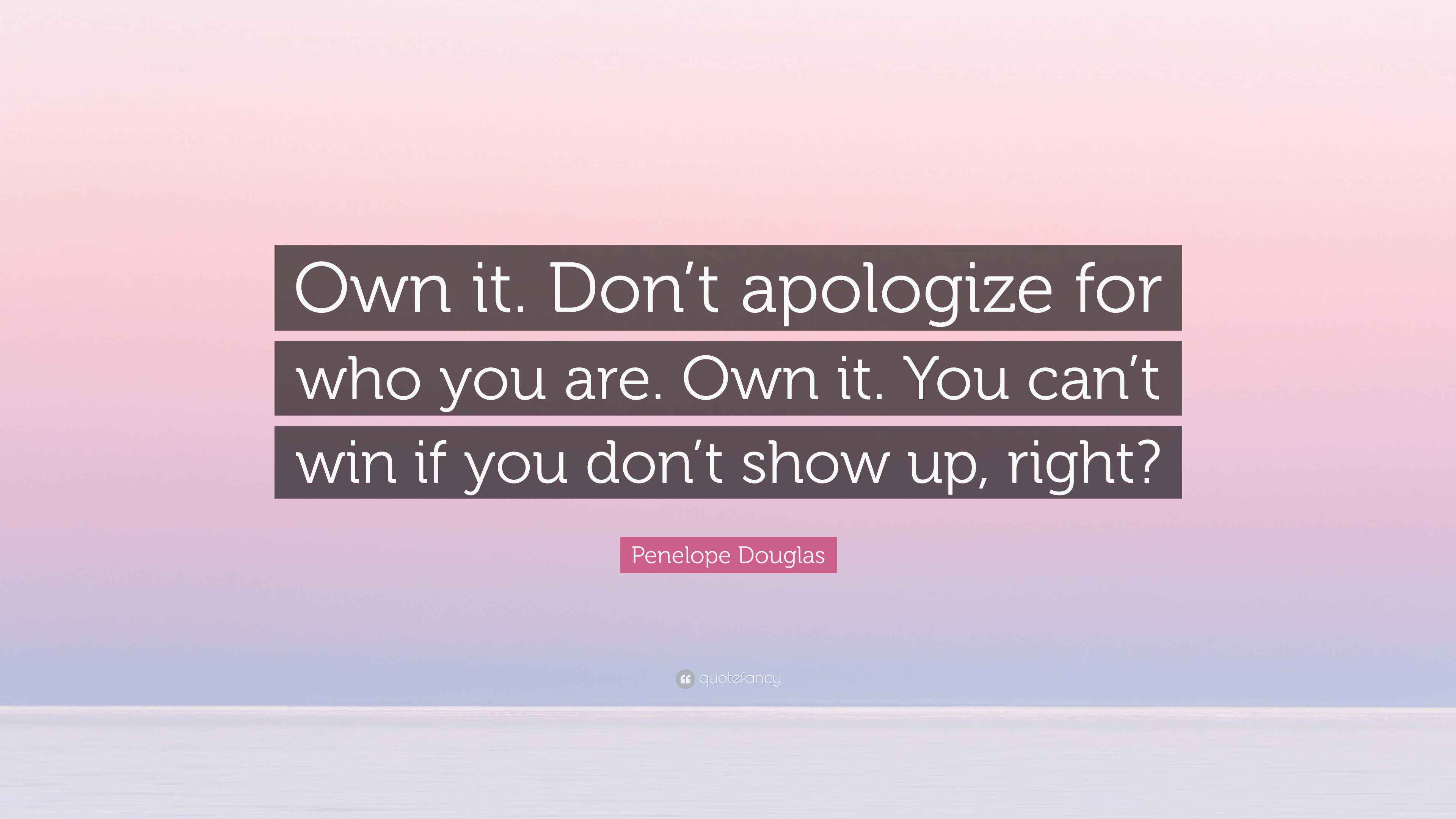 Penelope Douglas Quote: “Own it. Don’t apologize for who you are. Own ...