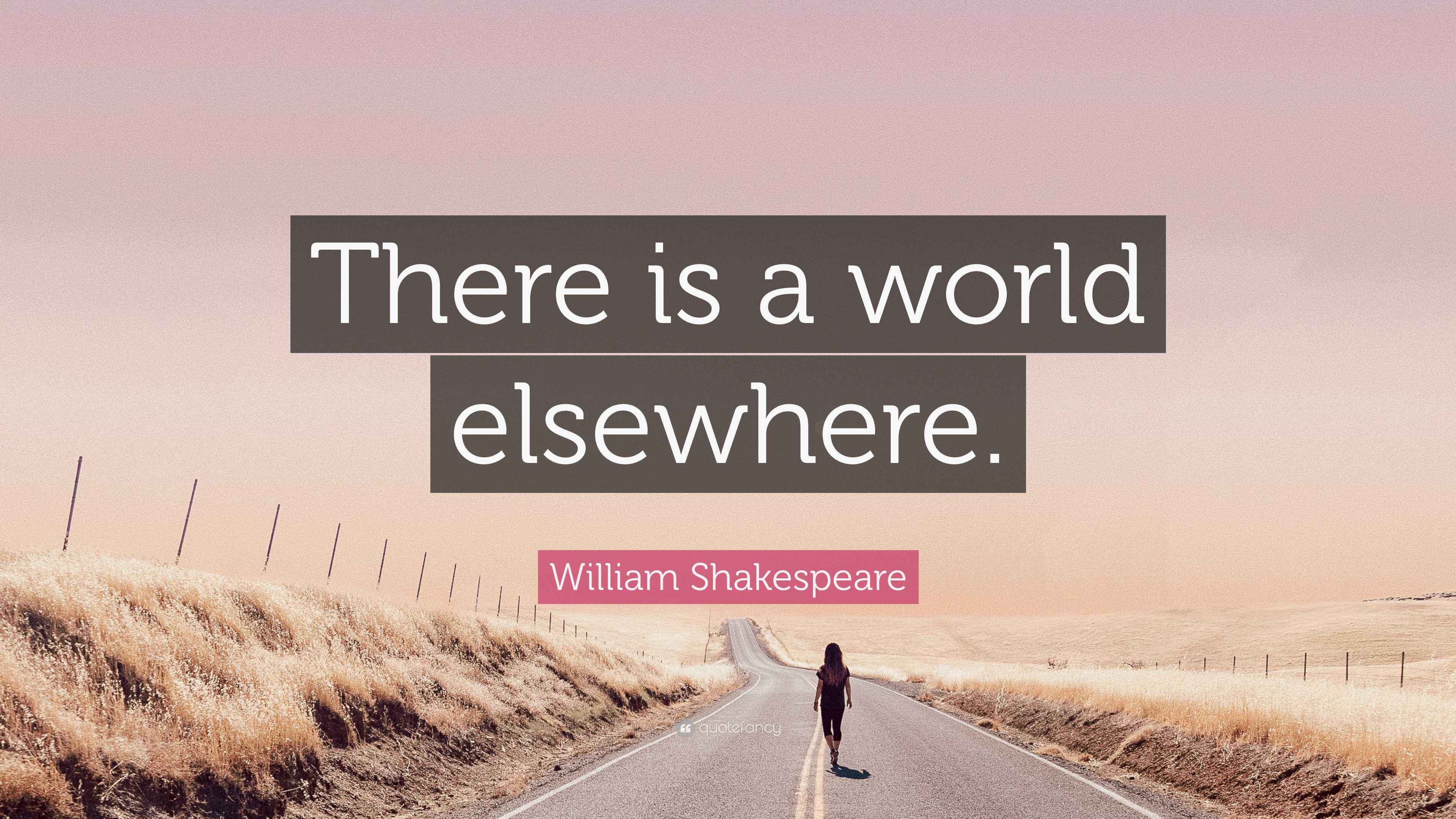 William Shakespeare Quote: “There is a world elsewhere.”