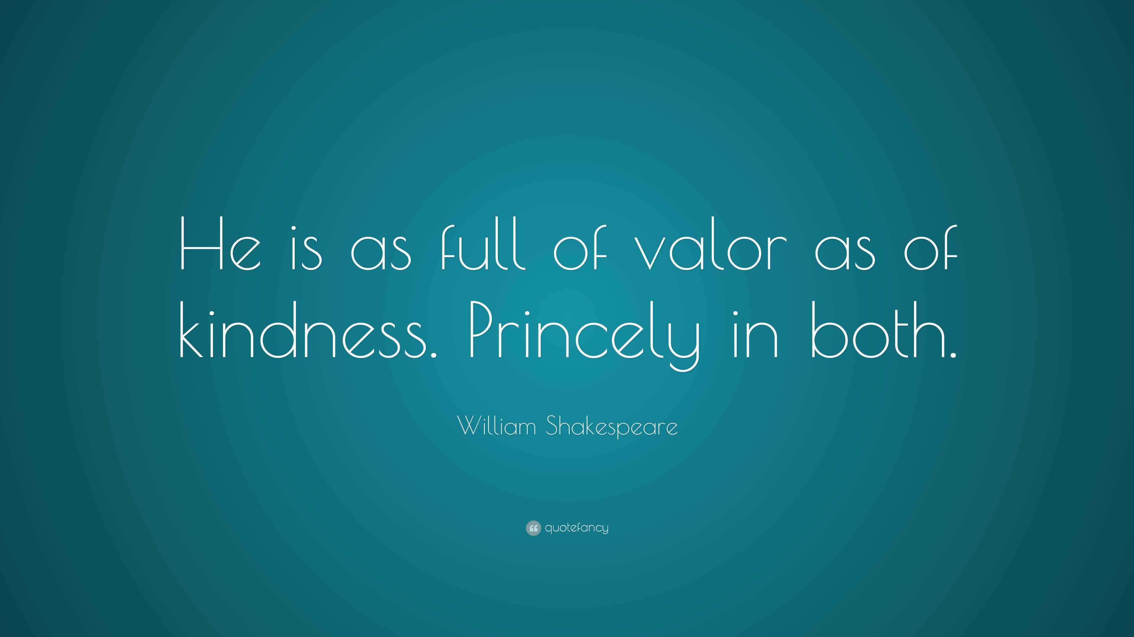 William Shakespeare Quote: “He is as full of valor as of kindness ...