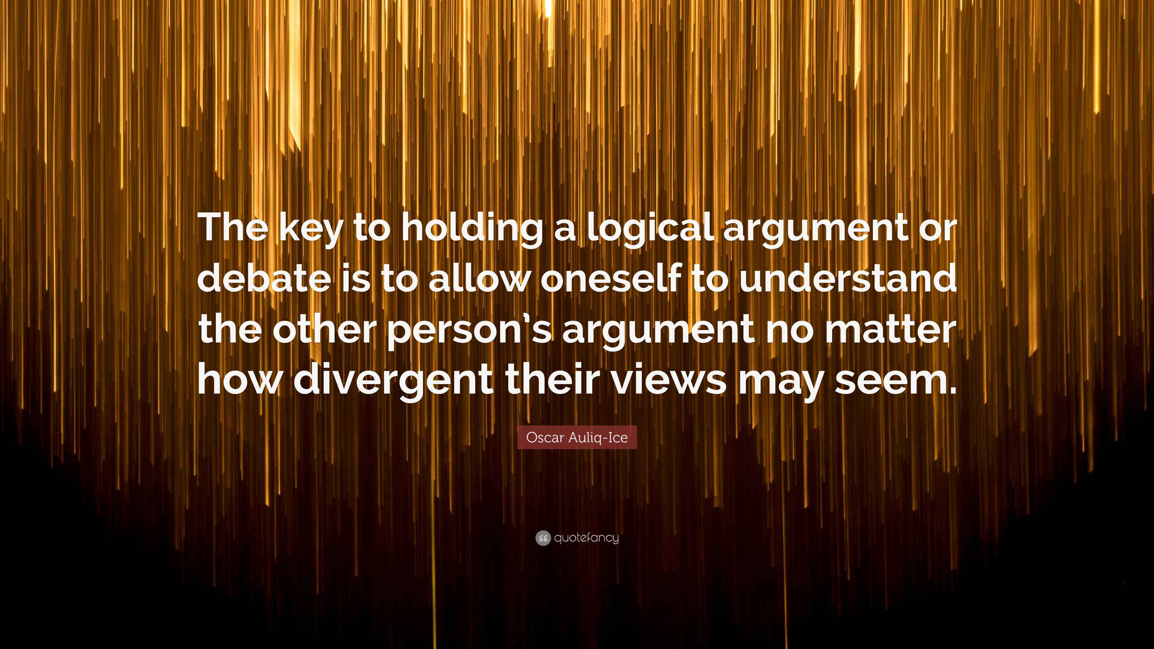 Oscar Auliq-Ice Quote: “The key to holding a logical argument or debate ...