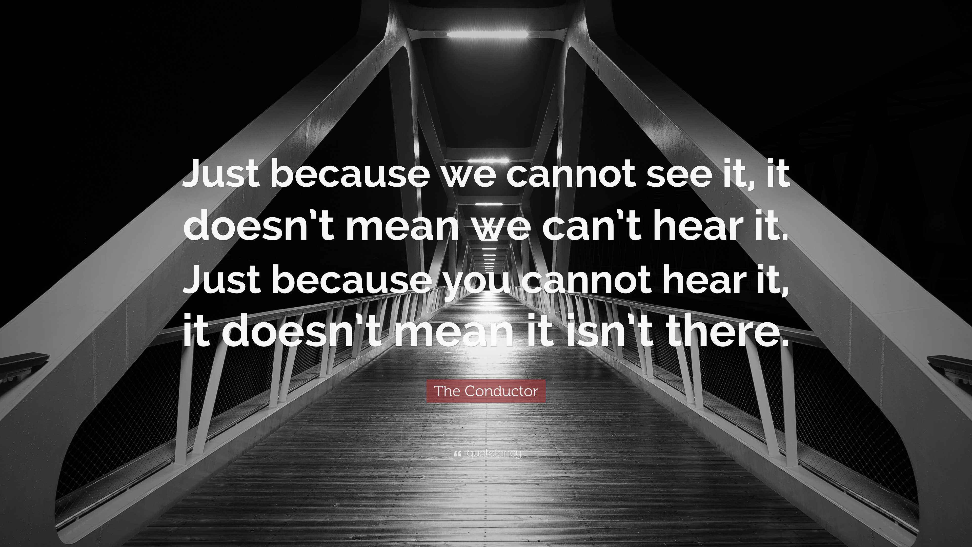 The Conductor Quote: “Just because we cannot see it, it doesn’t mean we ...