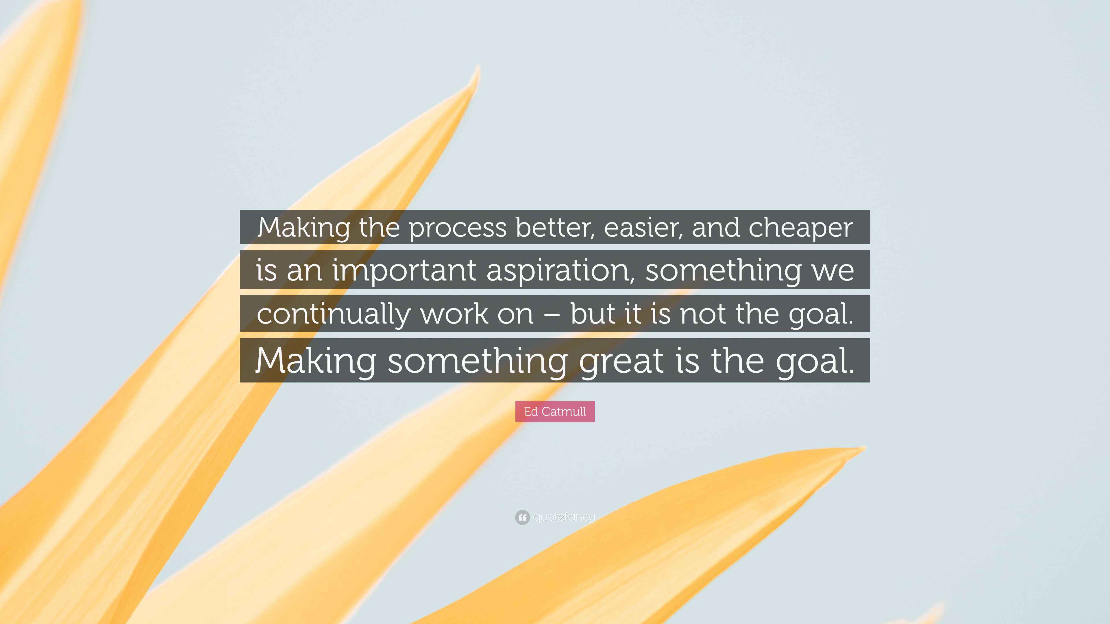 Ed Catmull Quote: “Making the process better, easier, and cheaper is an ...