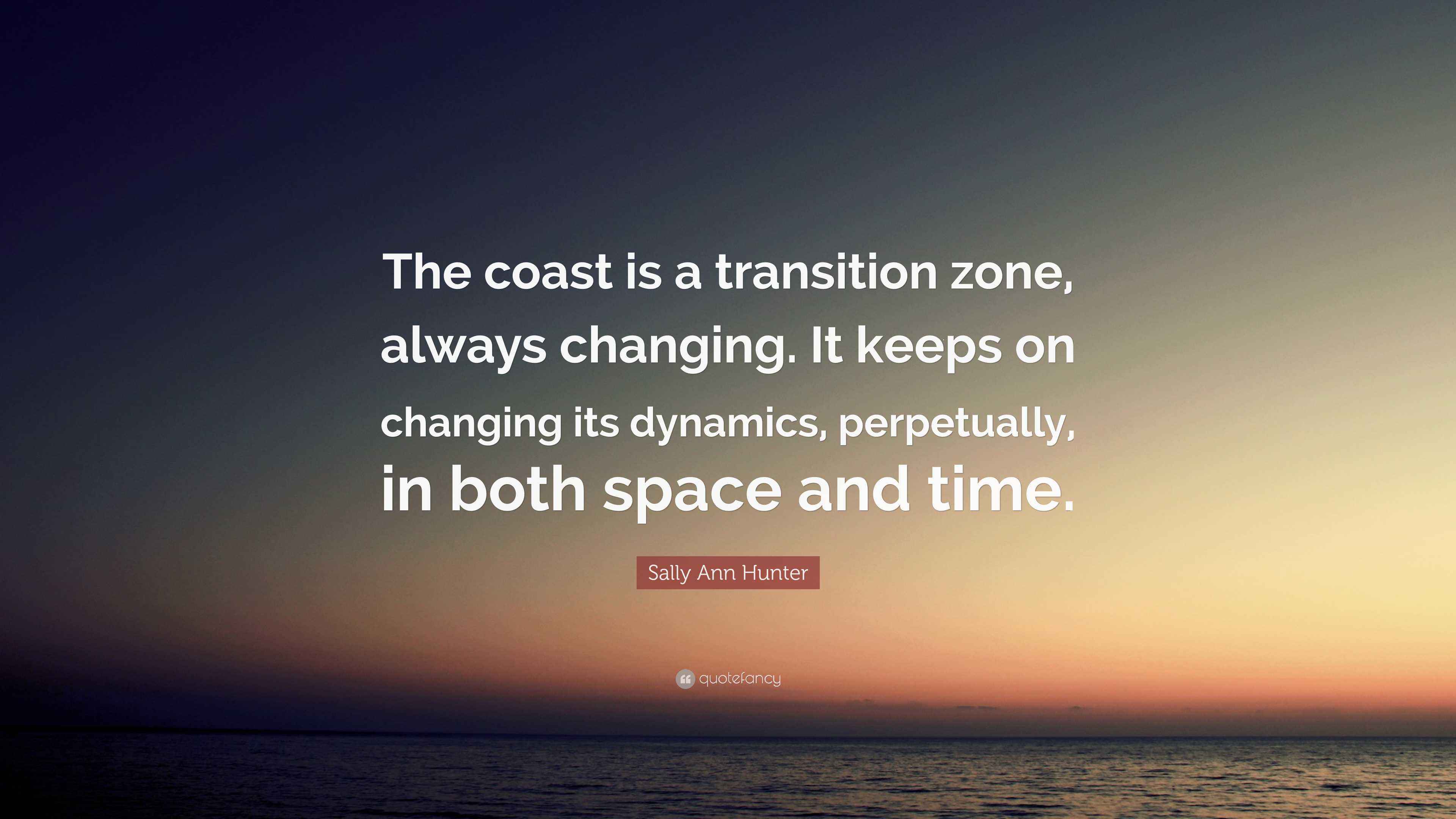 Sally Ann Hunter Quote: “The coast is a transition zone, always changing. It keeps on changing ...