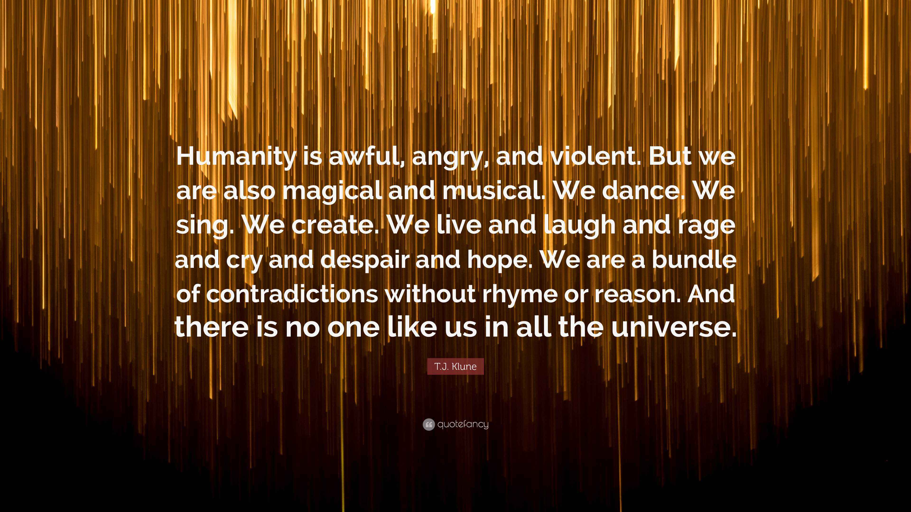T.J. Klune Quote: “Humanity is awful, angry, and violent. But we are ...