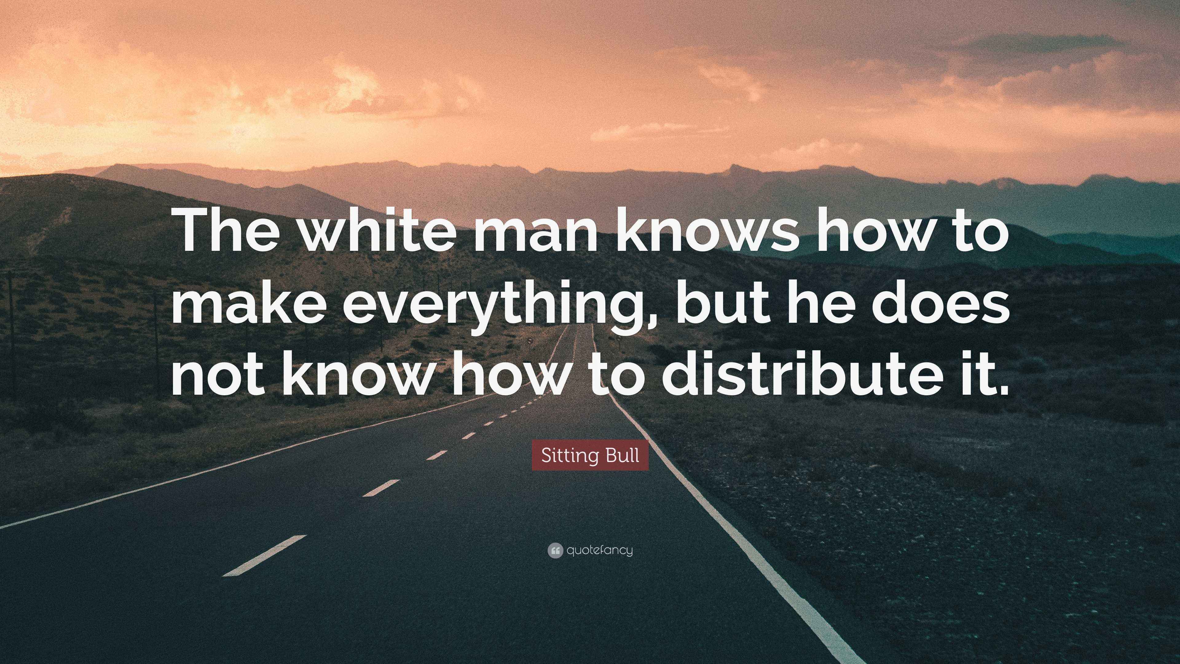 Sitting Bull Quote: “The white man knows how to make everything, but he ...
