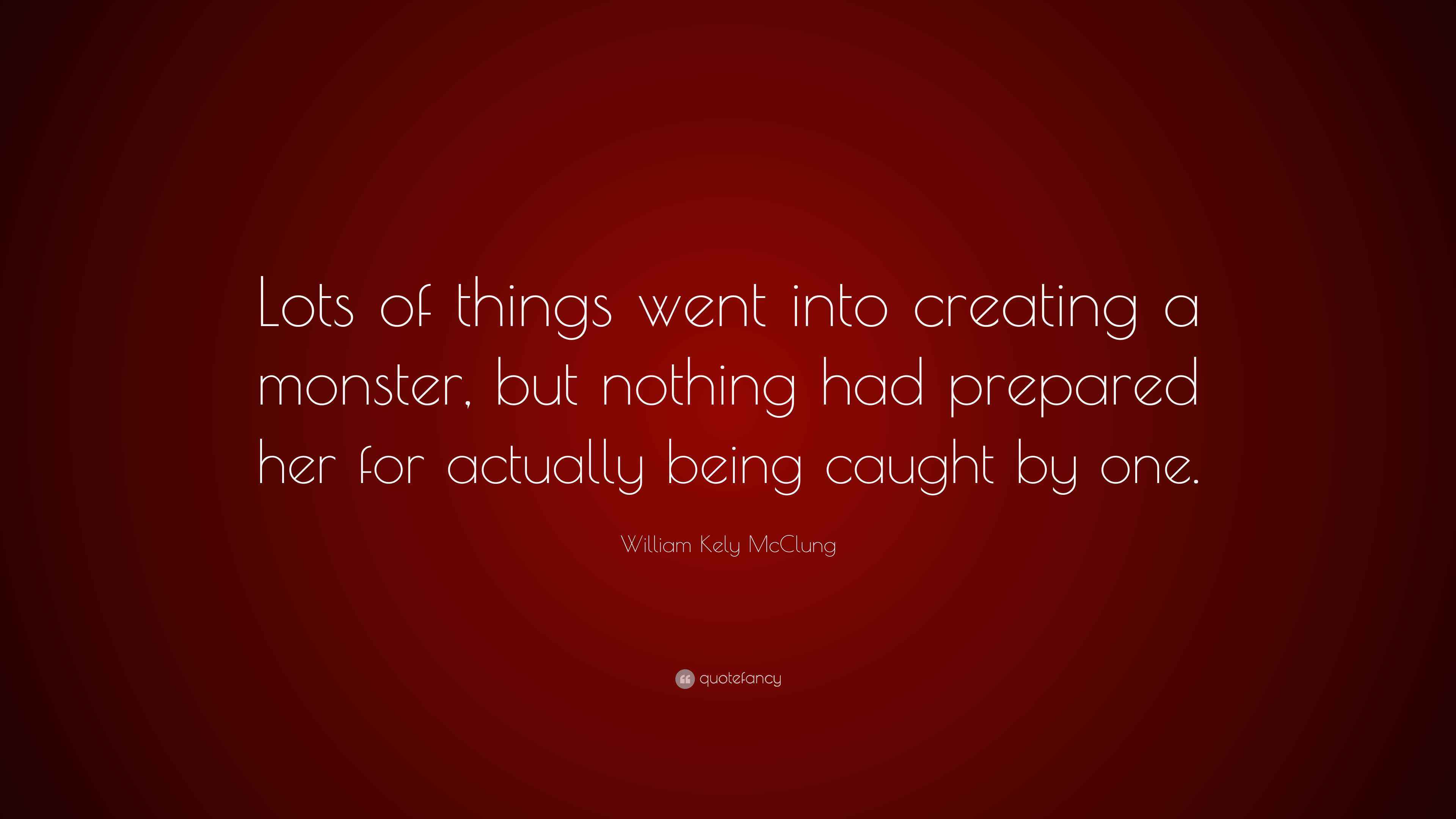 William Kely McClung Quote: “Lots of things went into creating a monster, but nothing had ...