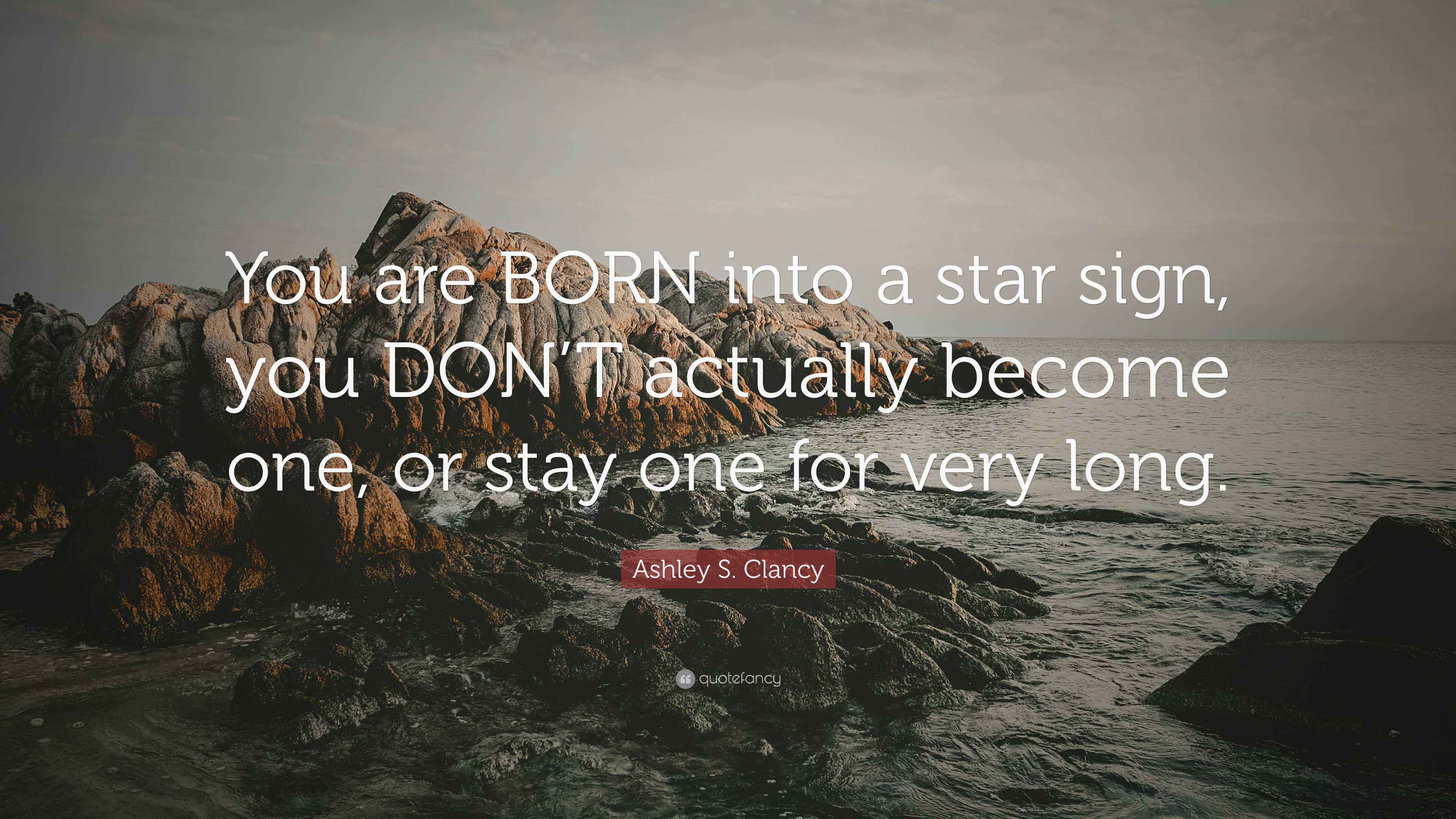 Ashley S. Clancy Quote: “You are BORN into a star sign, you DON’T ...