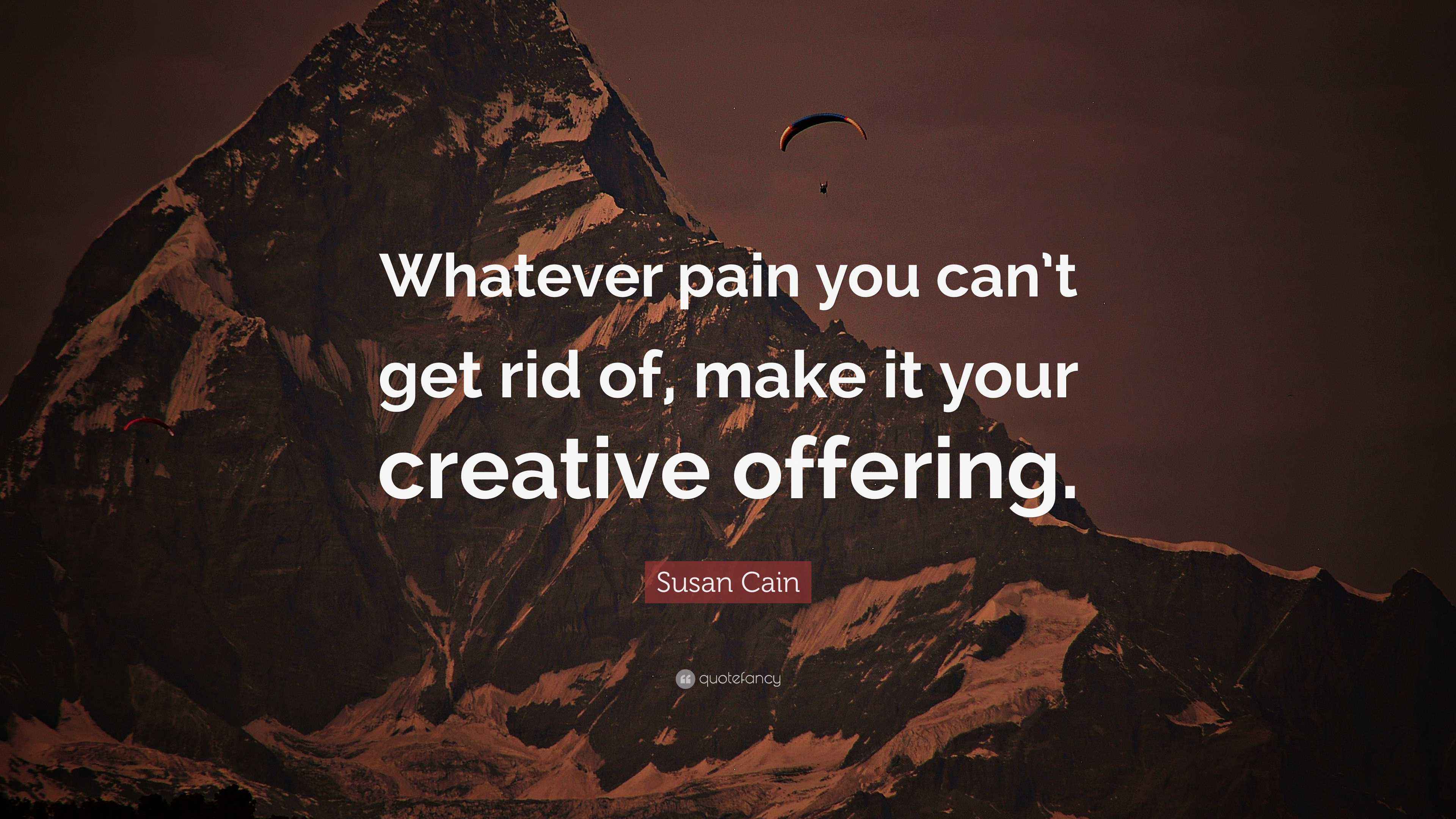 Susan Cain Quote: “Whatever pain you can’t get rid of, make it your ...