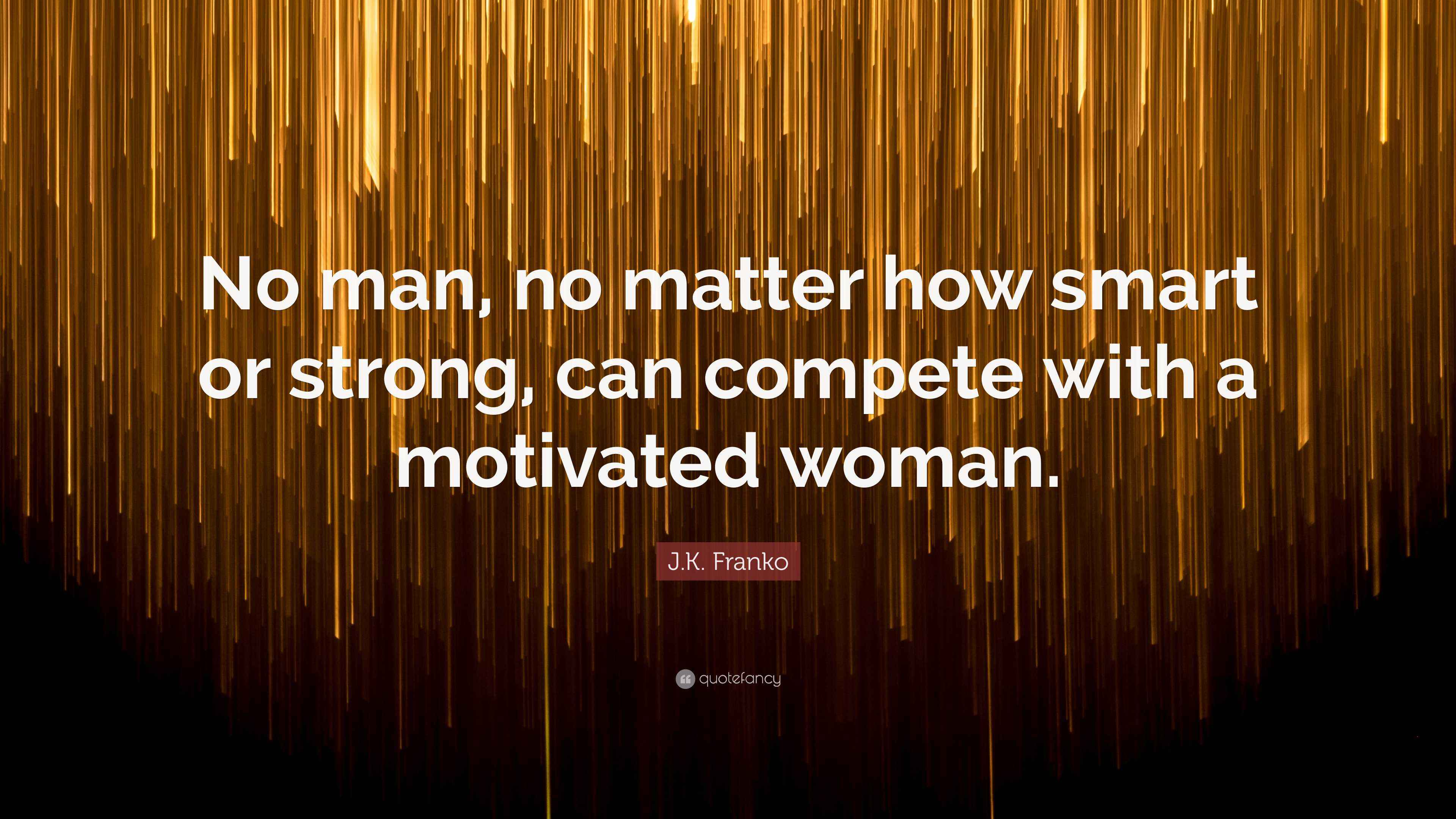 J.K. Franko Quote: “No man, no matter how smart or strong, can compete ...