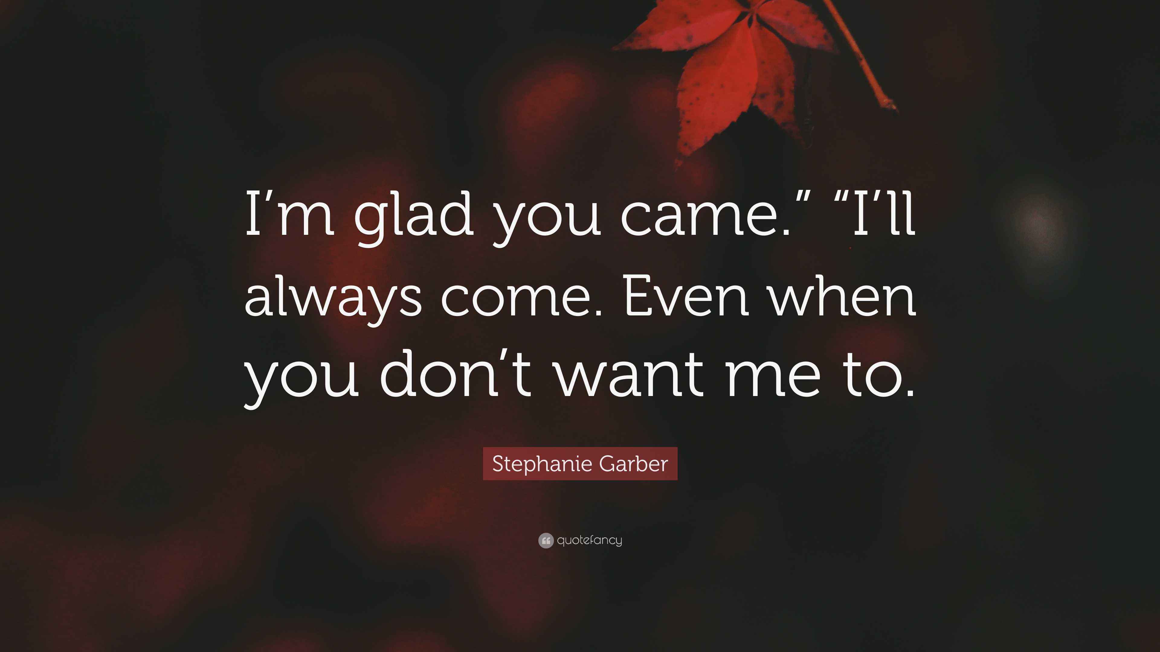 Stephanie Garber Quote: “I’m glad you came.” “I’ll always come. Even ...