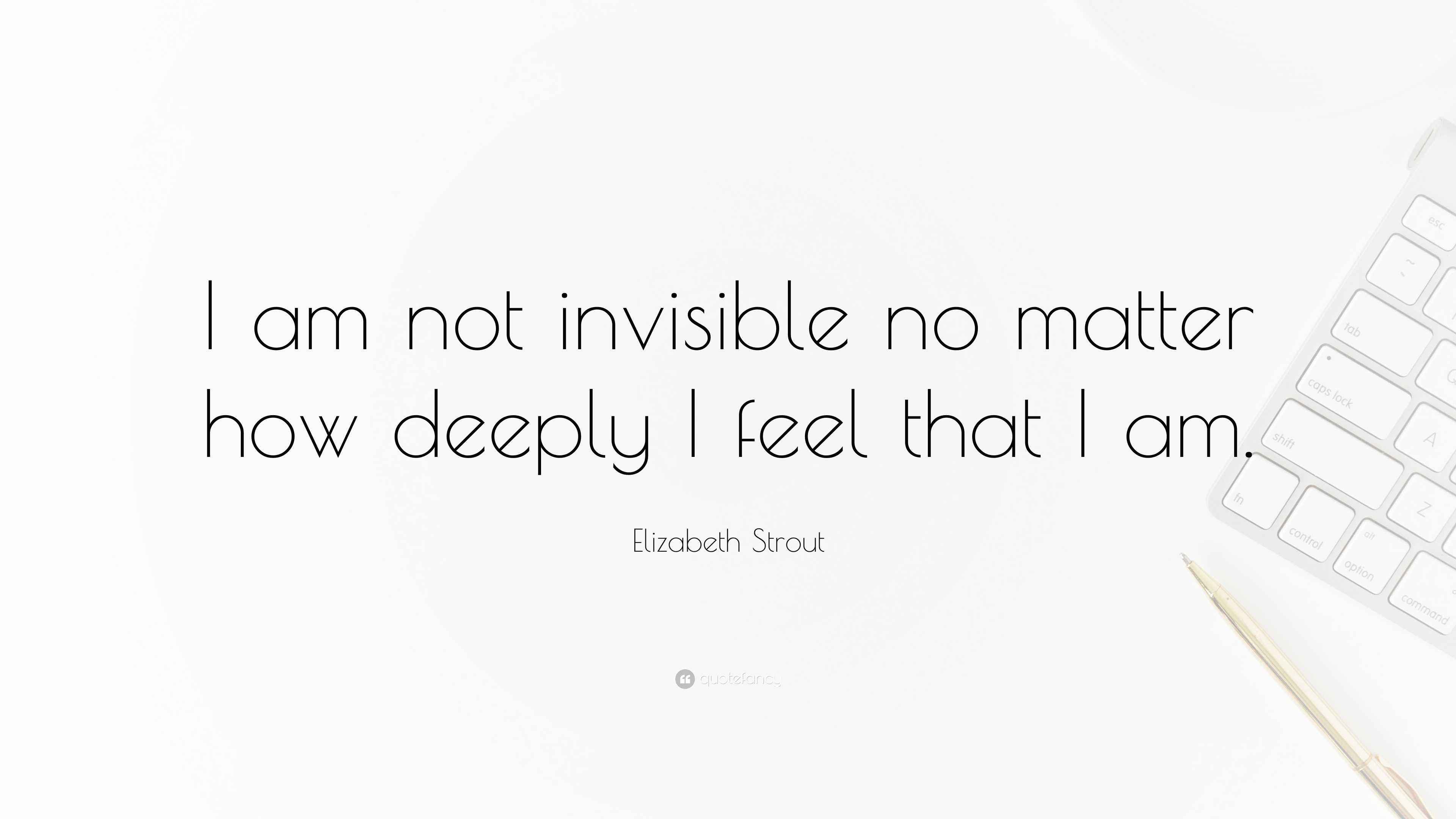 Elizabeth Strout Quote: “I am not invisible no matter how deeply I feel ...