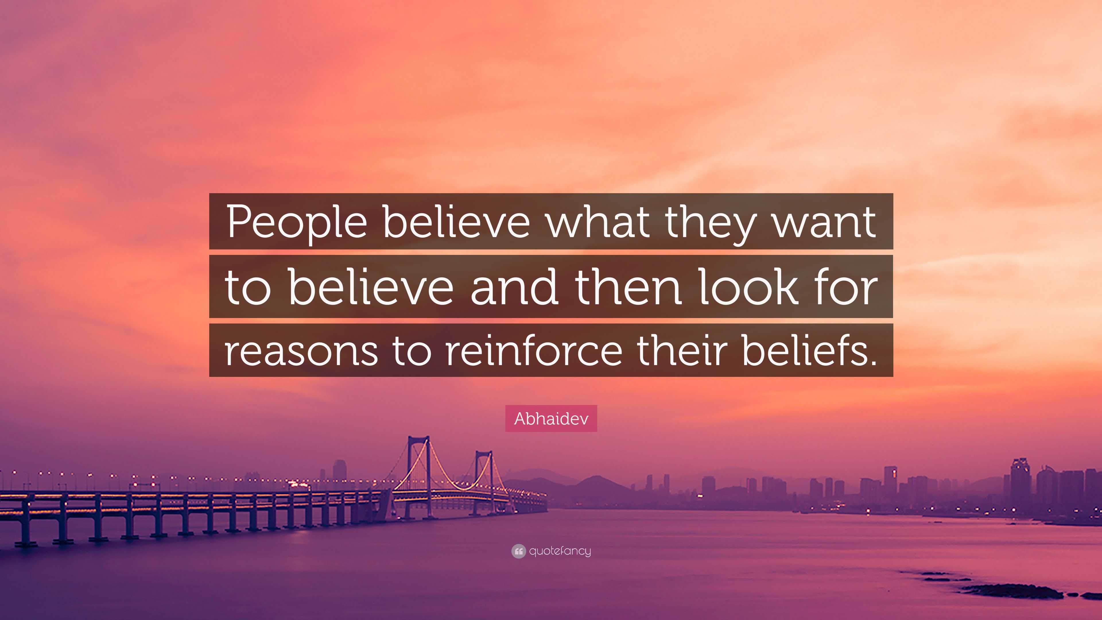 Abhaidev Quote: “People believe what they want to believe and then look ...