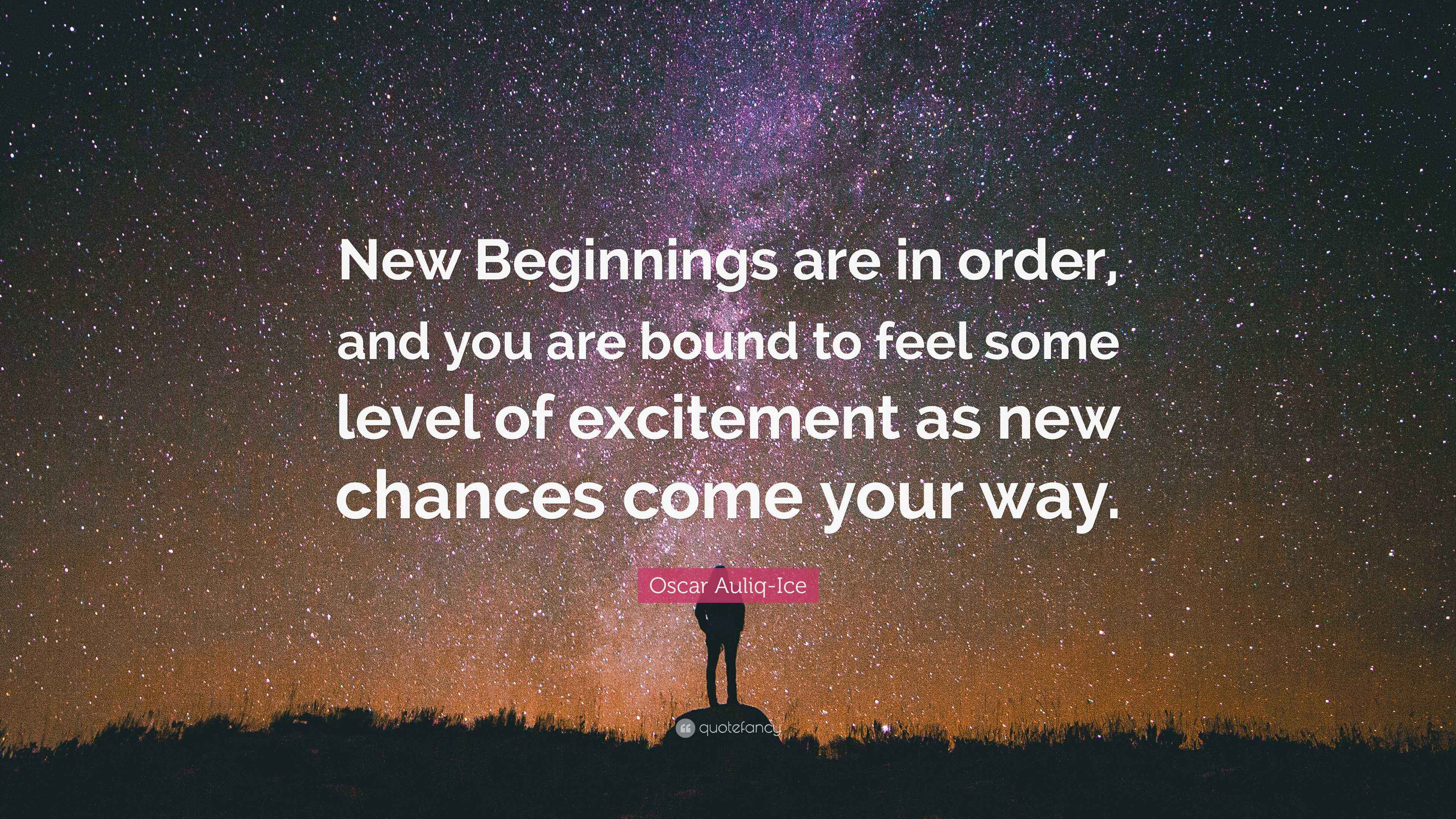 Oscar Auliq-Ice Quote: “New Beginnings are in order, and you are bound ...