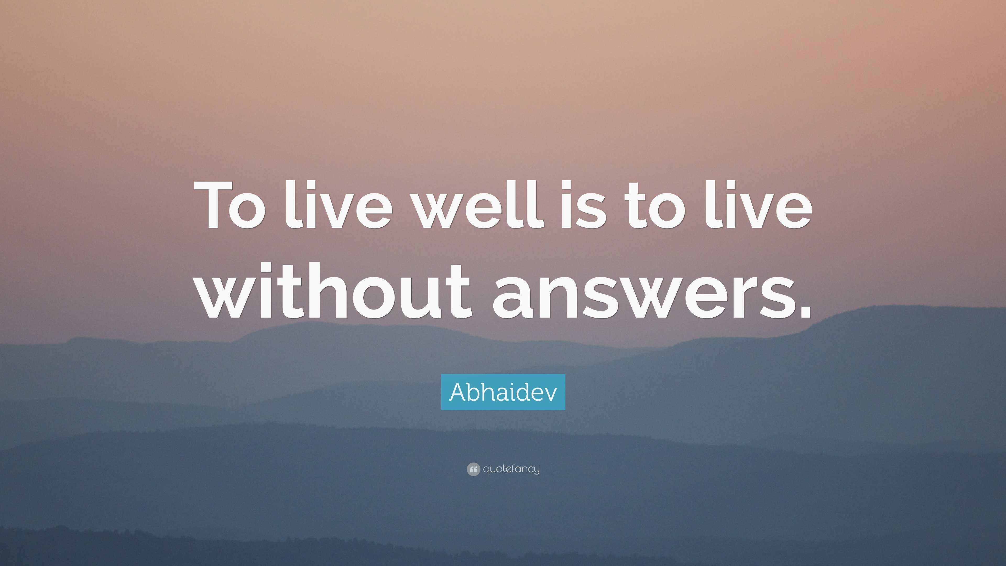 Abhaidev Quote: “To live well is to live without answers.”