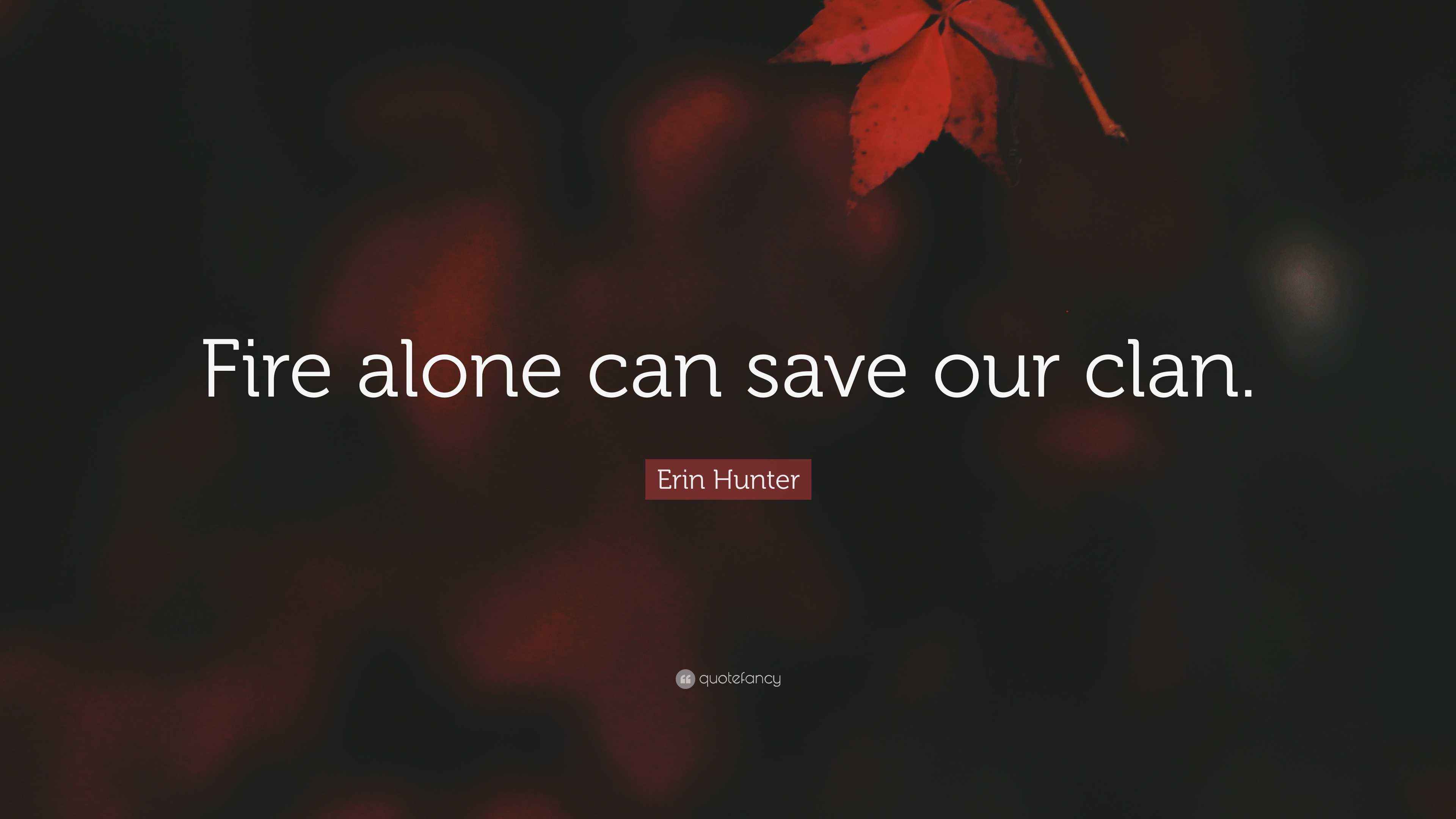 Erin Hunter Quote: “Fire alone can save our clan.”