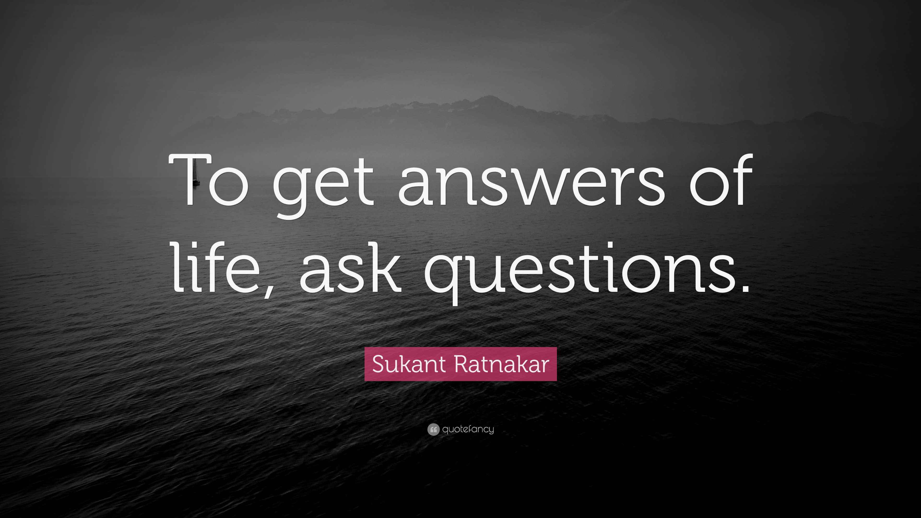 Sukant Ratnakar Quote: “To get answers of life, ask questions.”