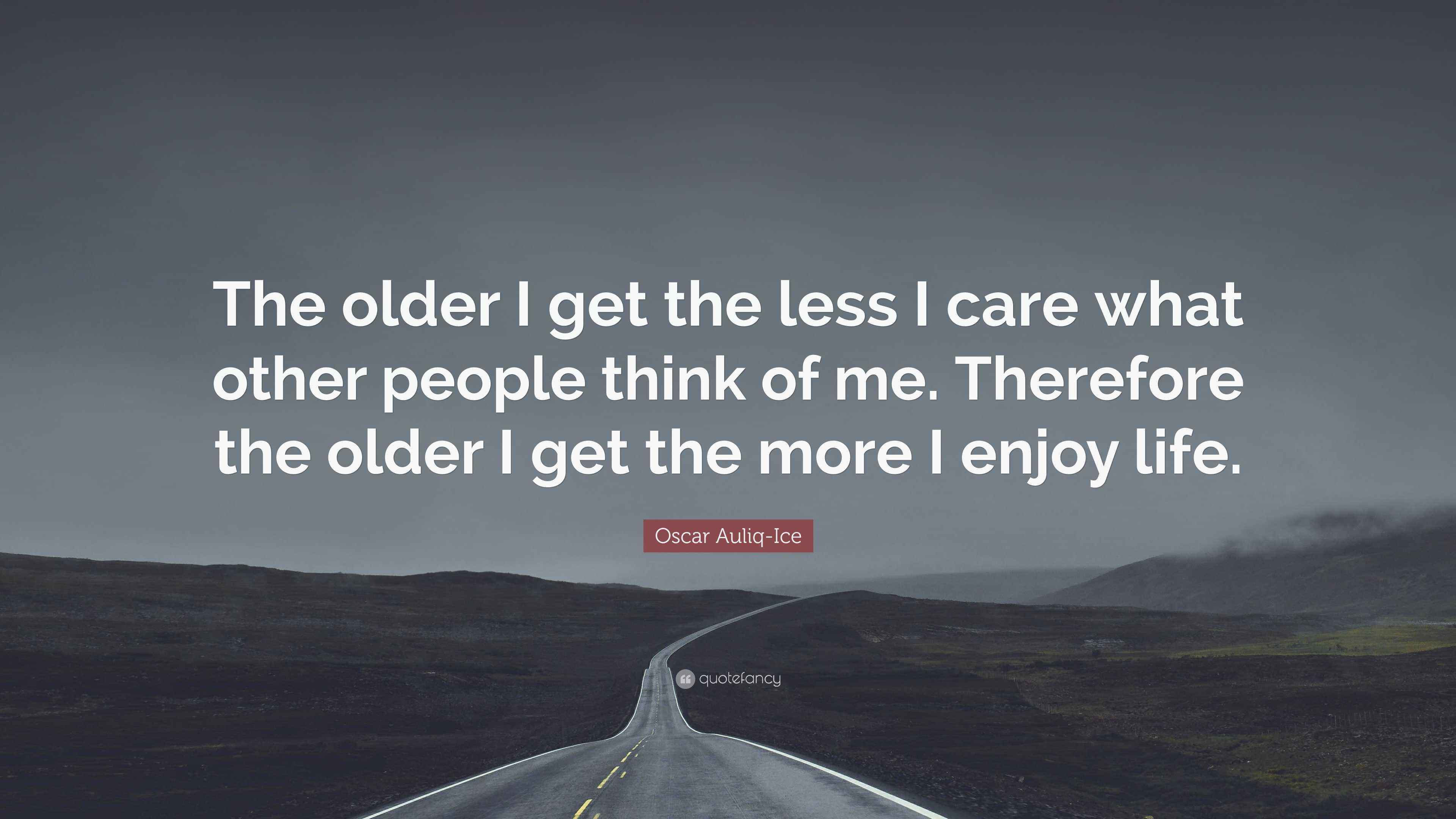 Oscar Auliq-Ice Quote: “The older I get the less I care what other ...