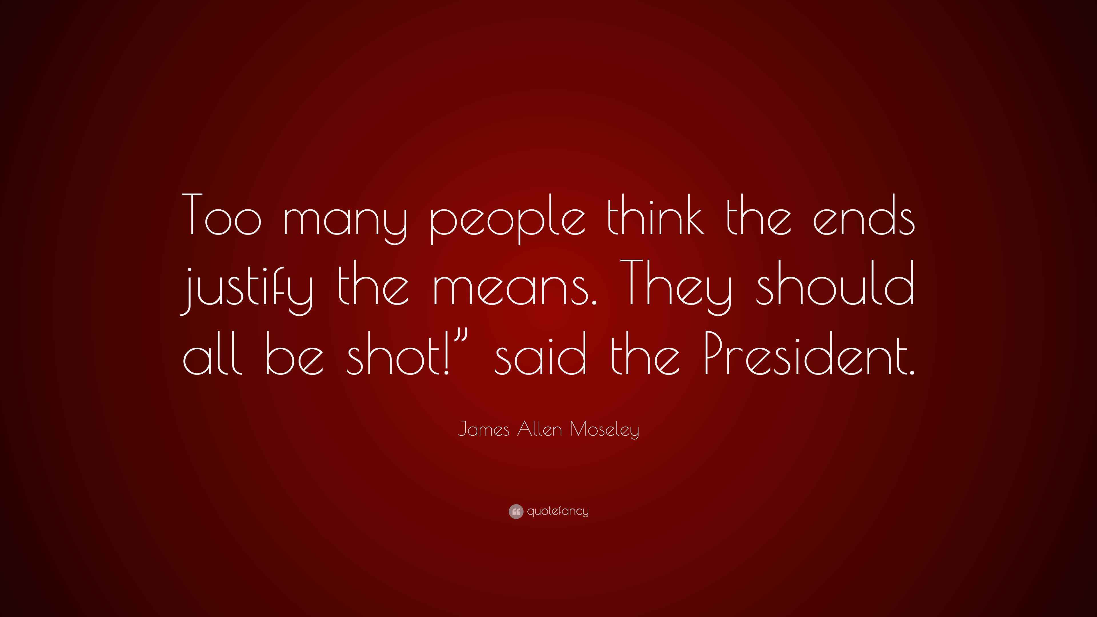 James Allen Moseley Quote: “Too many people think the ends justify the ...