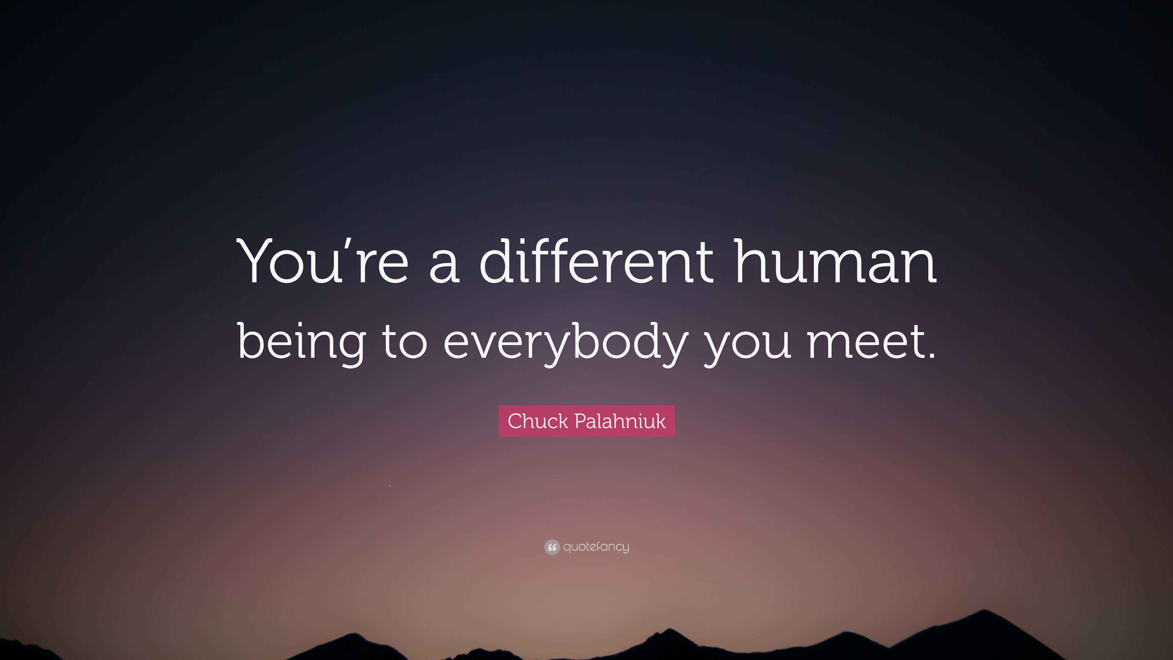 Chuck Palahniuk Quote: “You’re a different human being to everybody you ...
