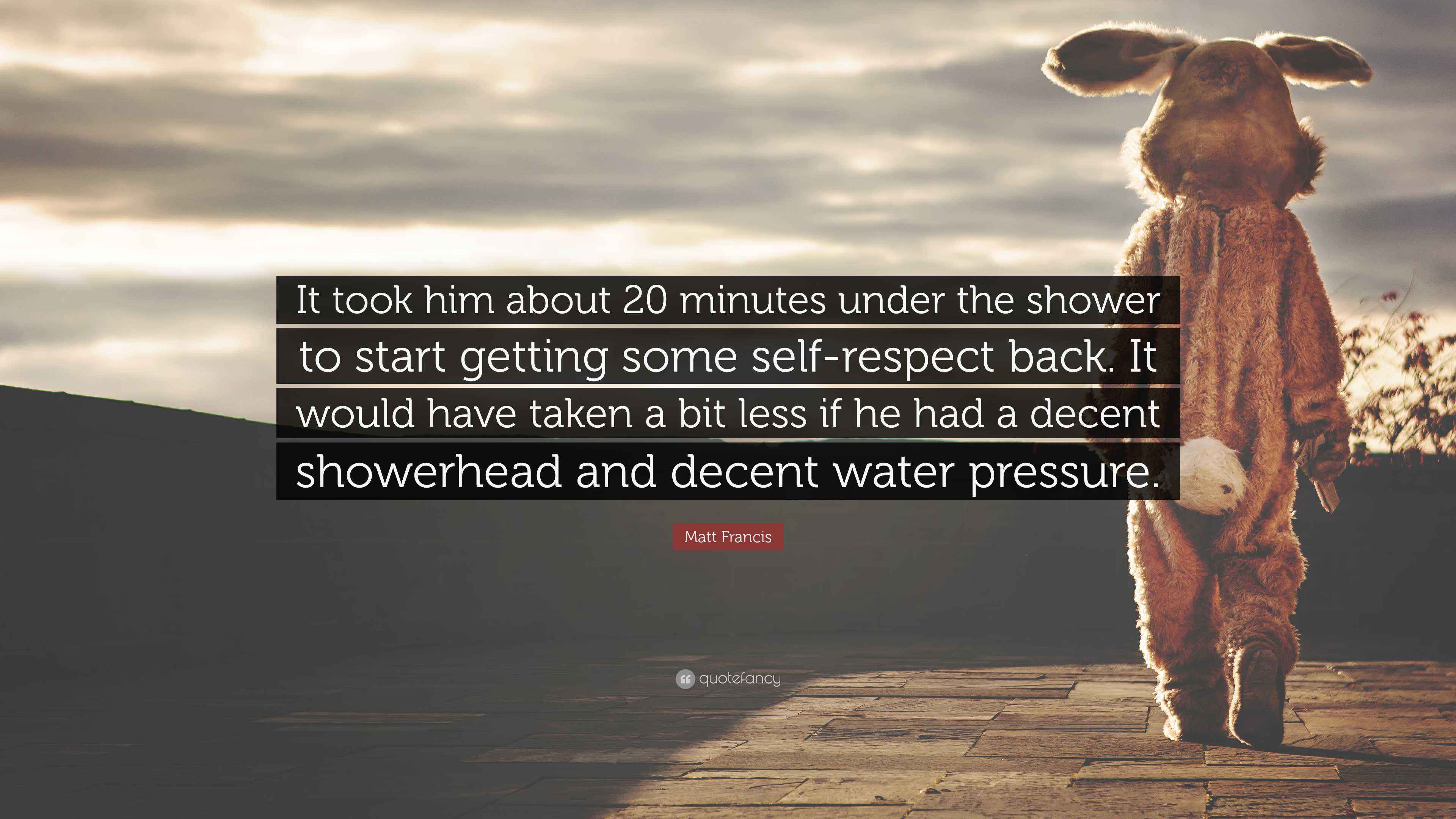 Matt Francis Quote: “It took him about 20 minutes under the shower to ...
