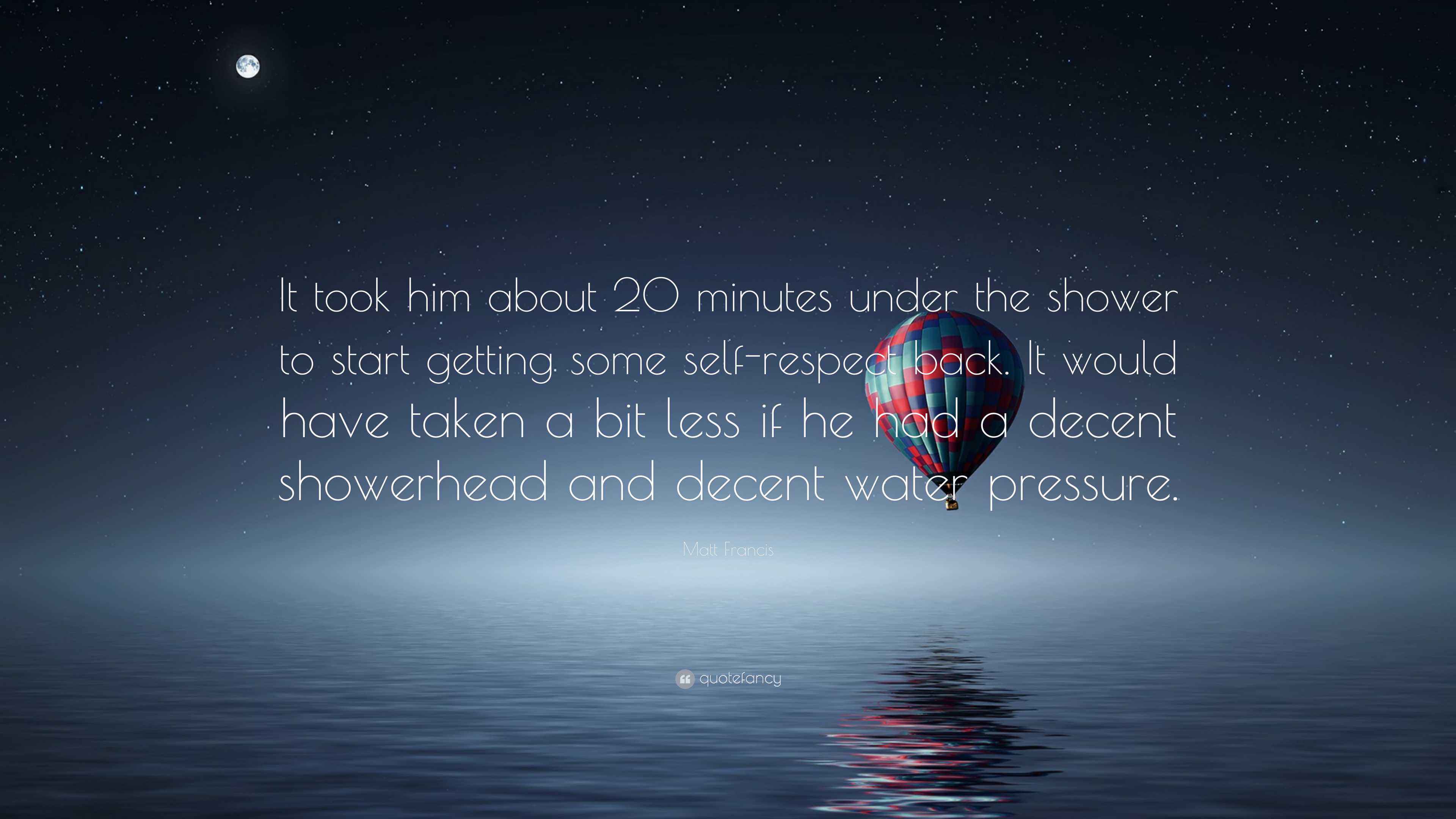 Matt Francis Quote: “It took him about 20 minutes under the shower to ...