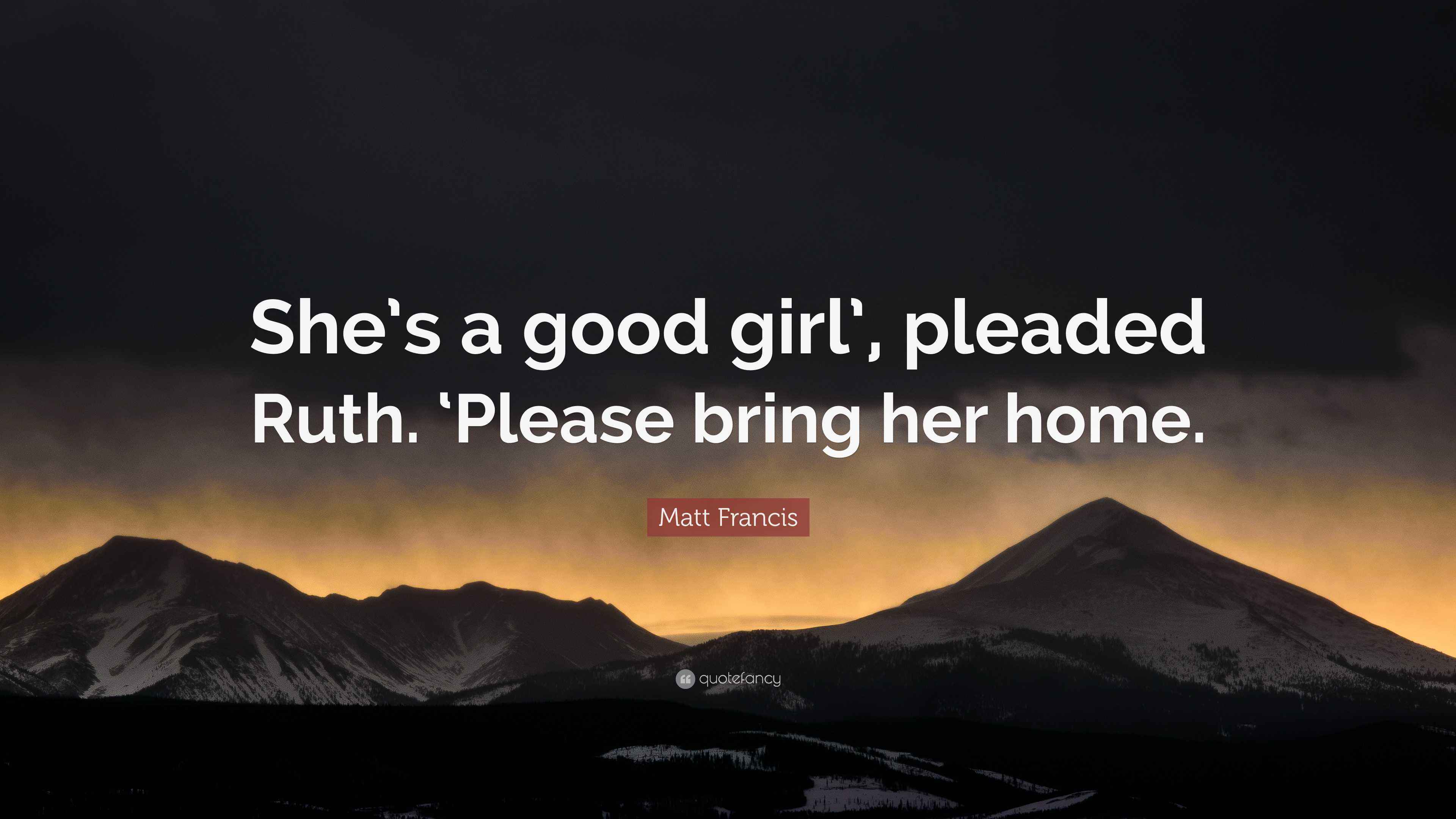 Matt Francis Quote: “She’s a good girl’, pleaded Ruth. ‘Please bring ...