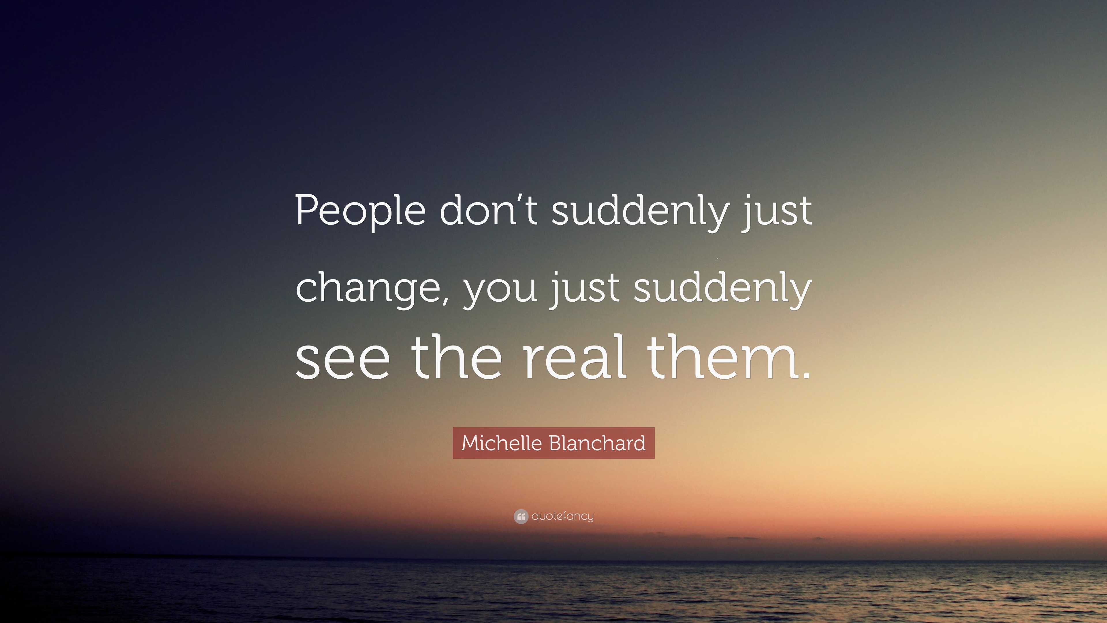 Michelle Blanchard Quote: “People don’t suddenly just change, you just ...
