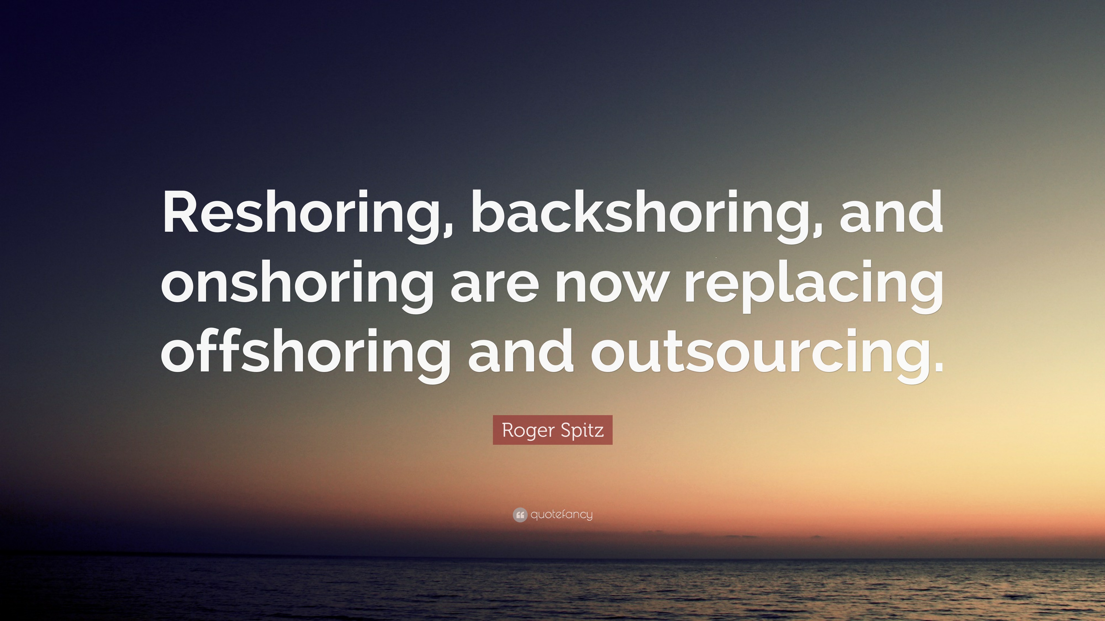 Roger Spitz Quote: “Reshoring, backshoring, and onshoring are now ...